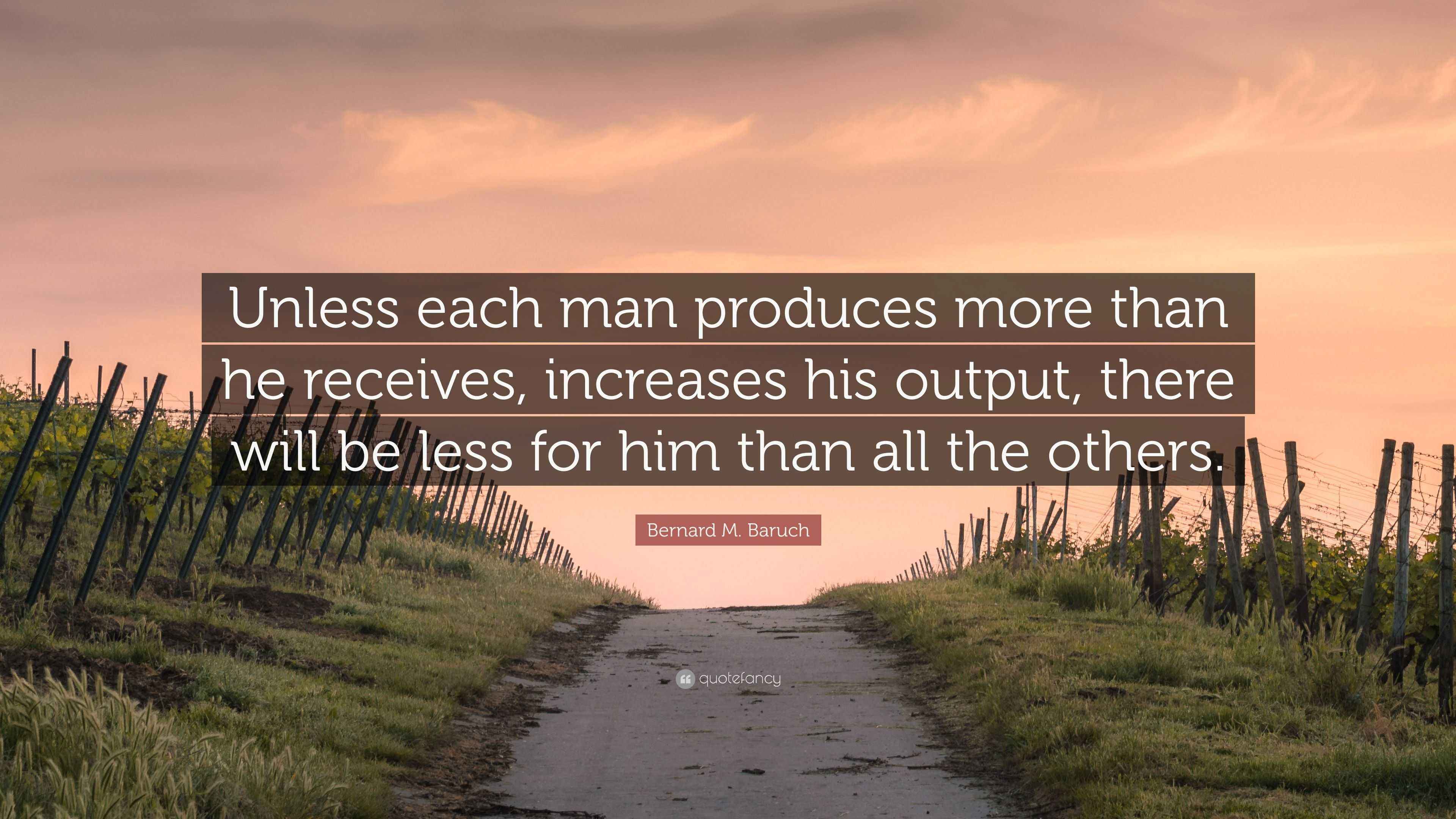 Bernard M. Baruch Quote: “Unless each man produces more than he ...