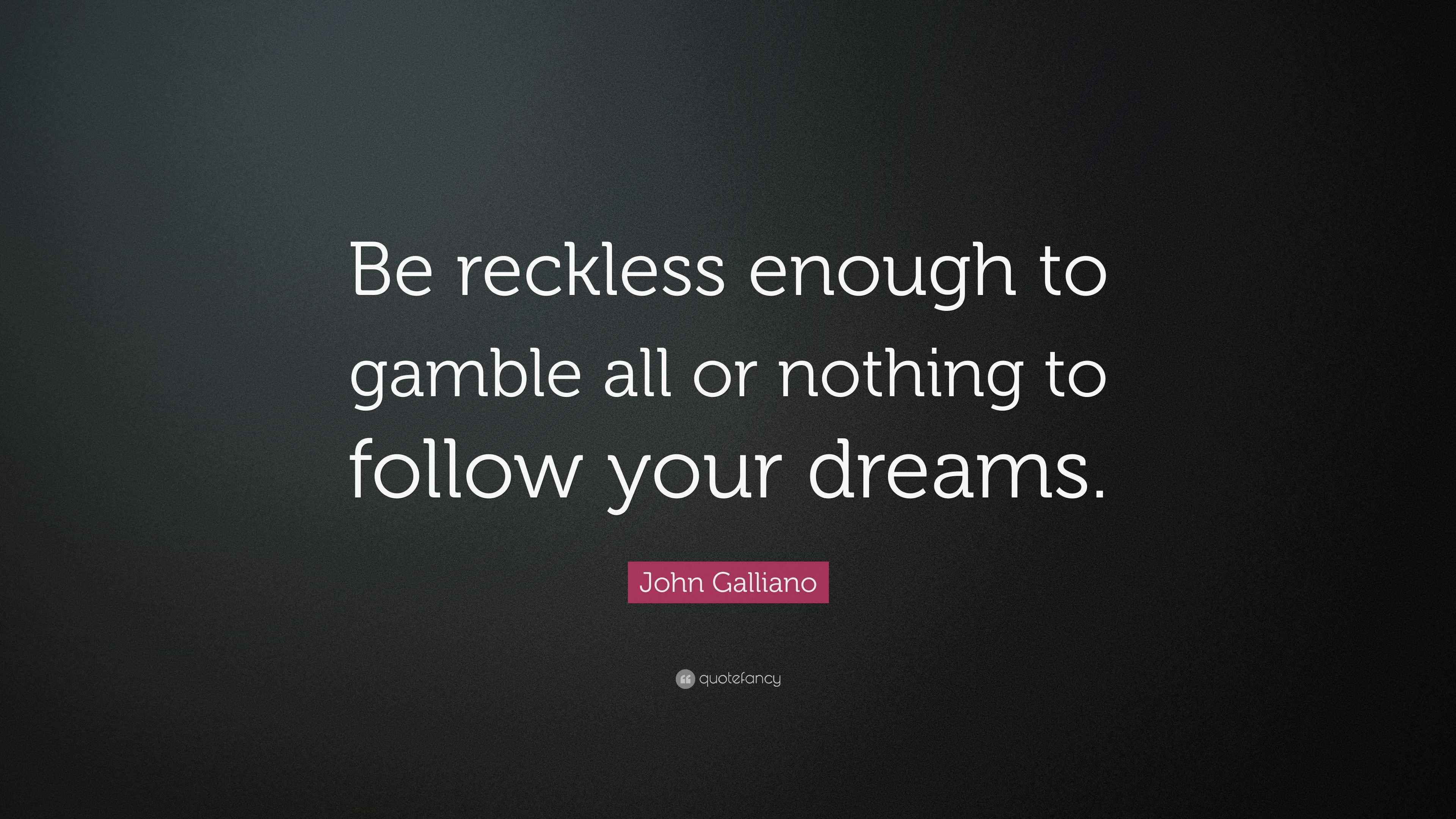 John Galliano Quote: “Be reckless enough to gamble all or nothing to ...
