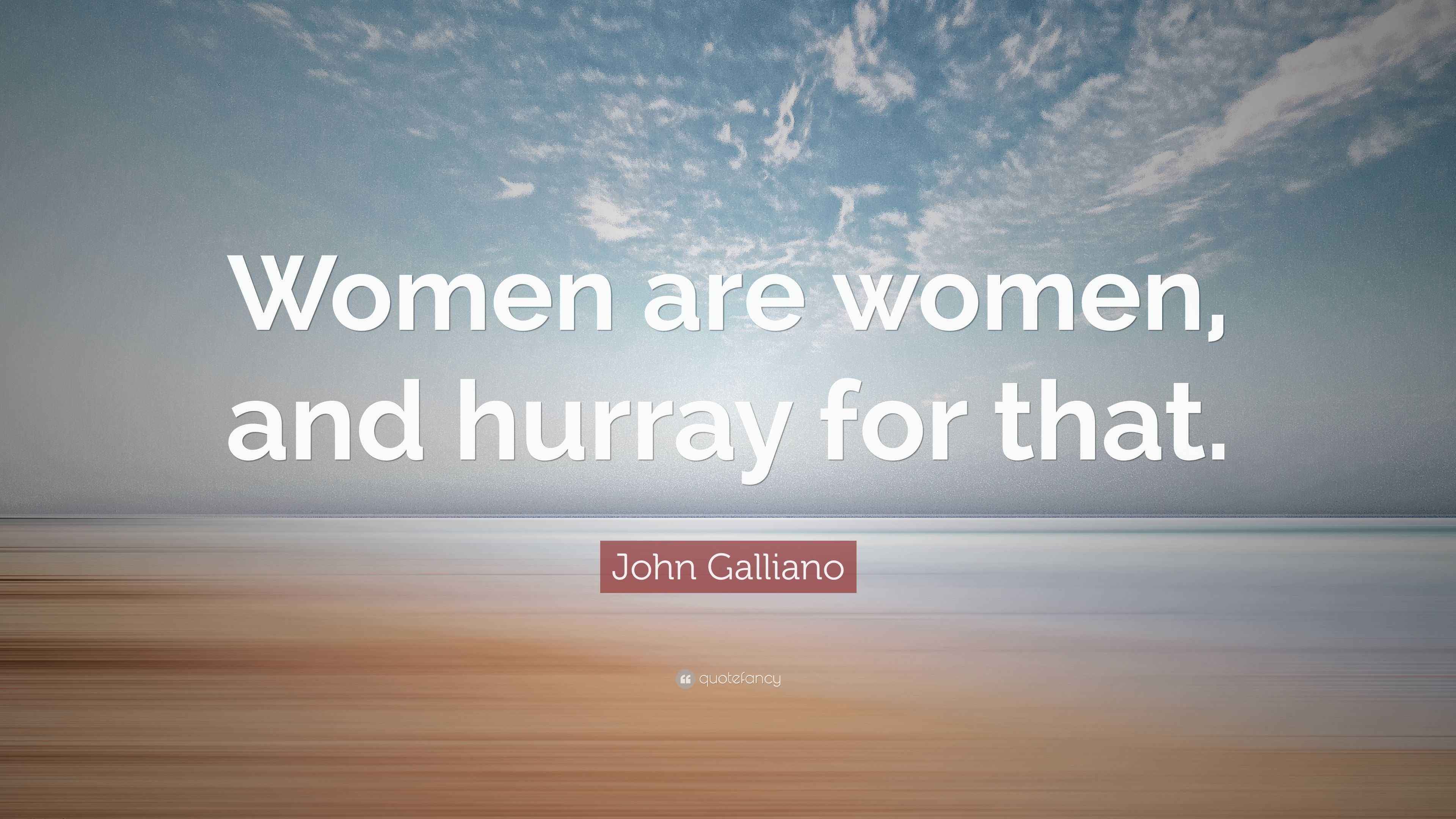 John Galliano Quote: “Women are women, and hurray for that.”