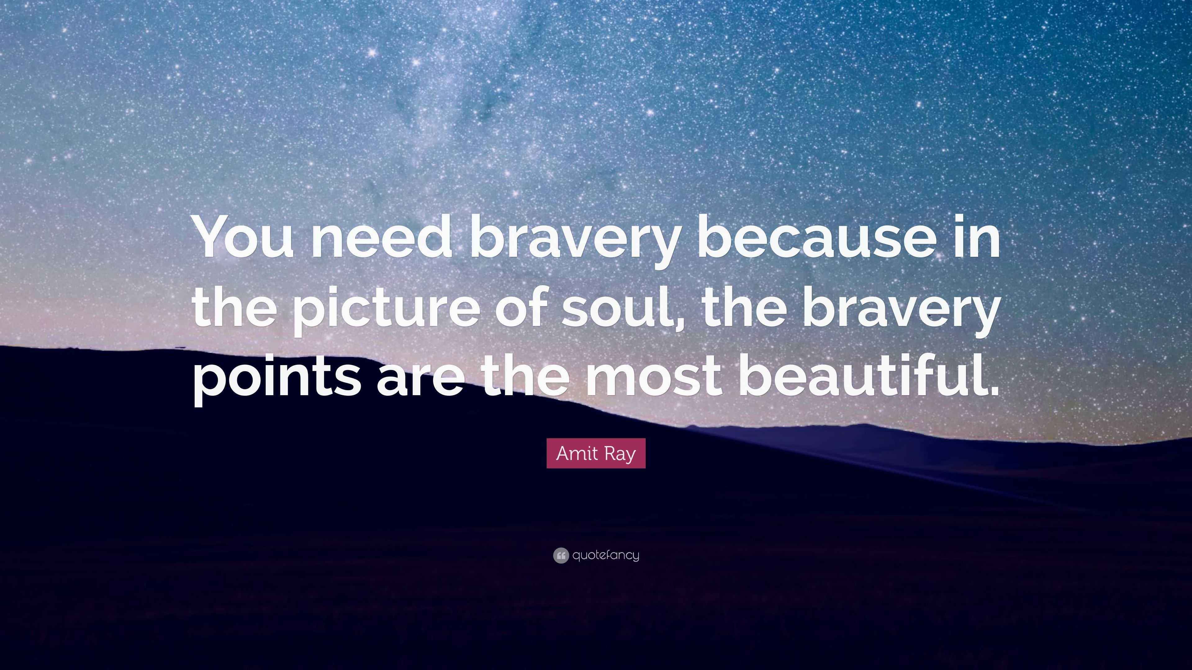 Amit Ray Quote: “You need bravery because in the picture of soul, the ...