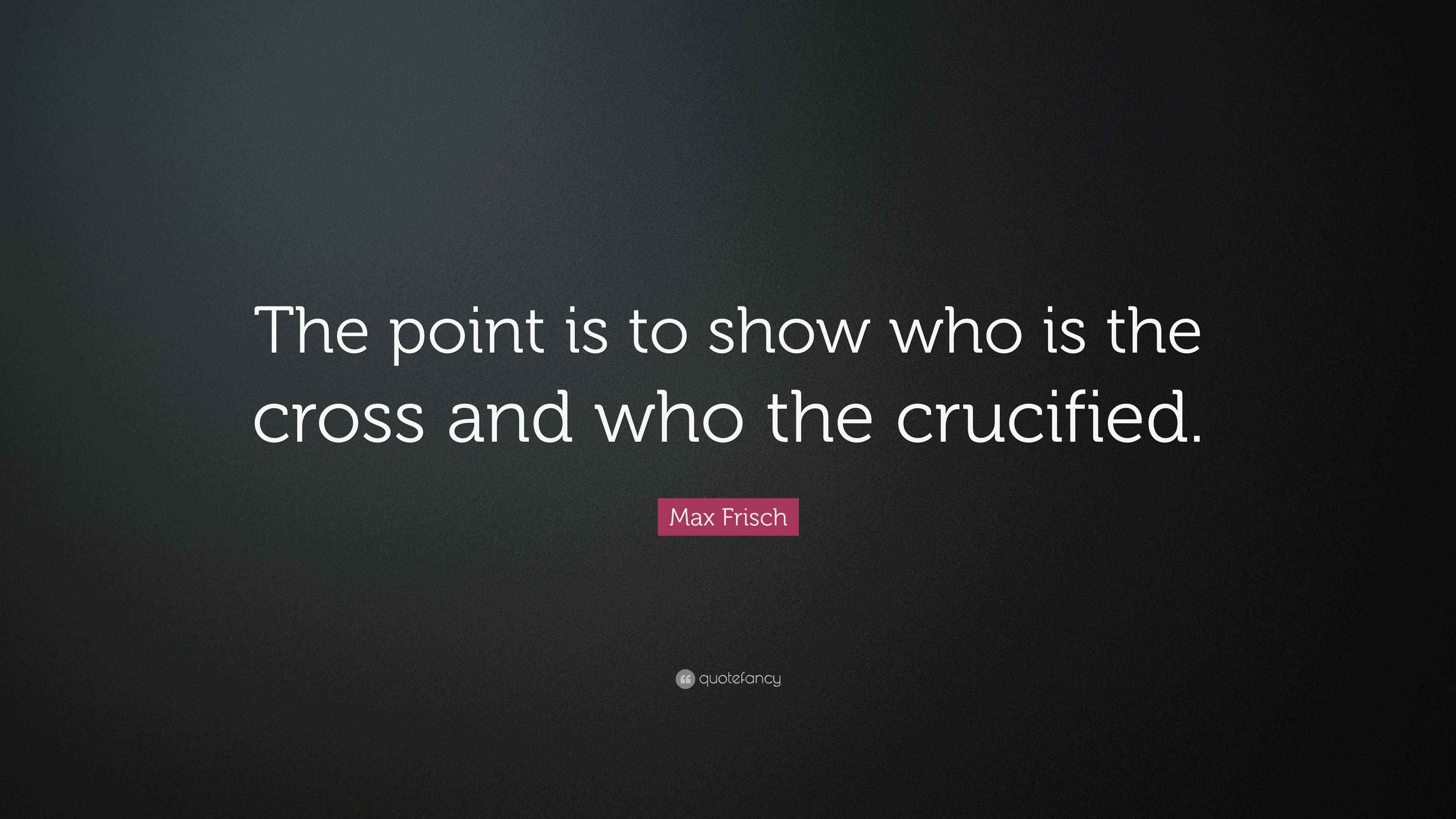 Max Frisch Quote: “The point is to show who is the cross and who the ...