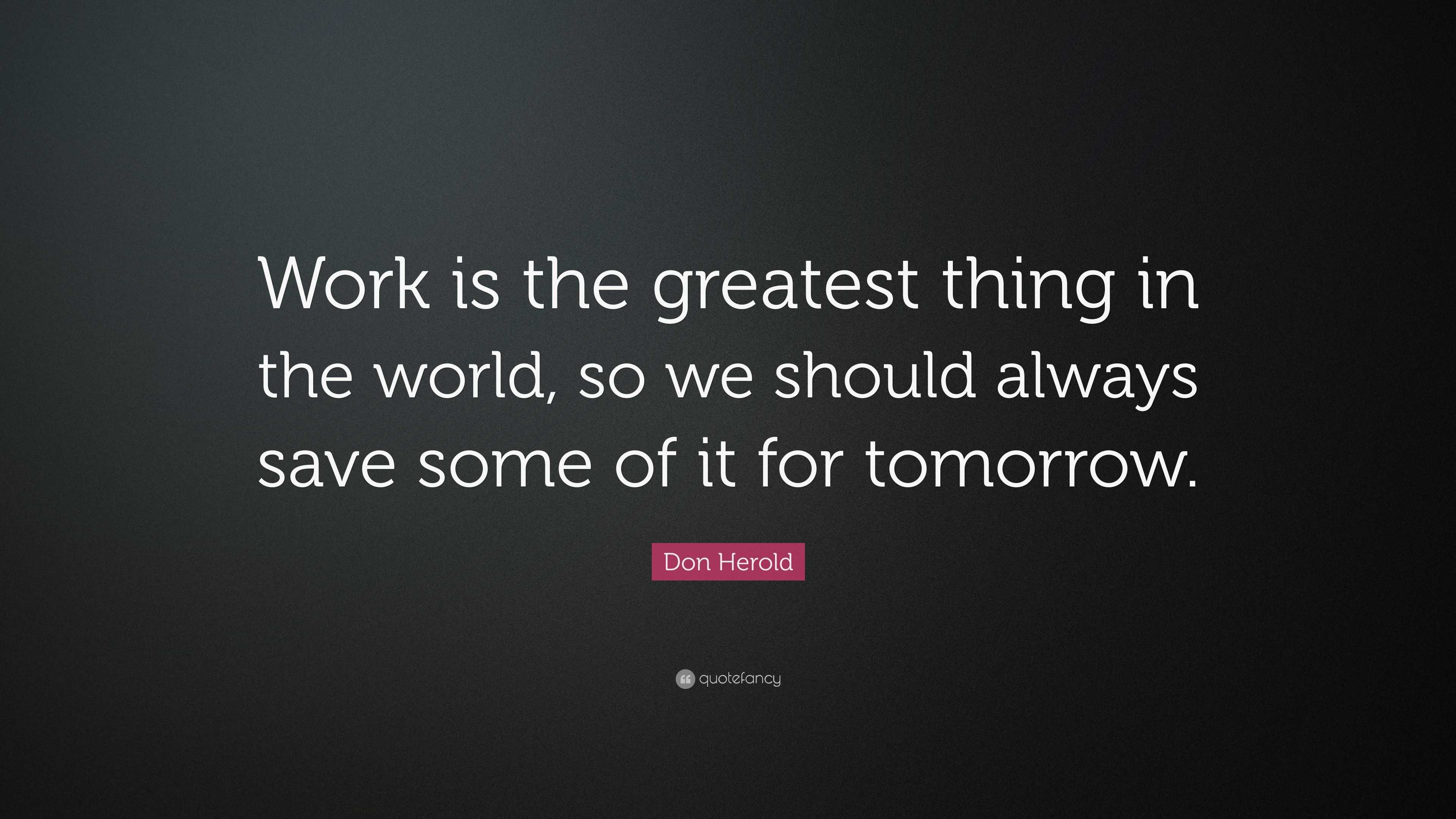 Don Herold Quote: “Work is the greatest thing in the world, so we ...