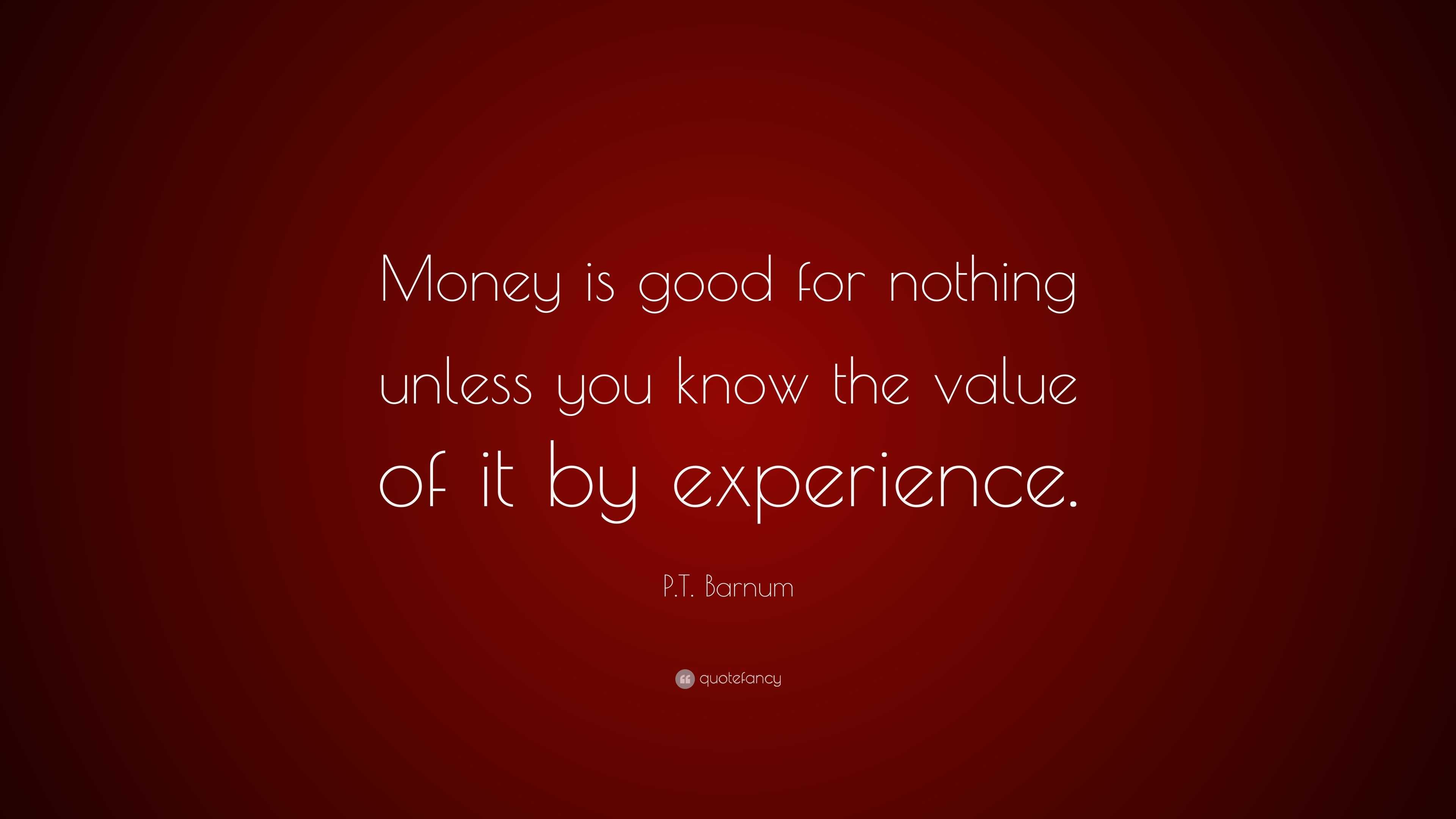 P.T. Barnum Quote: “Money is good for nothing unless you know the value ...