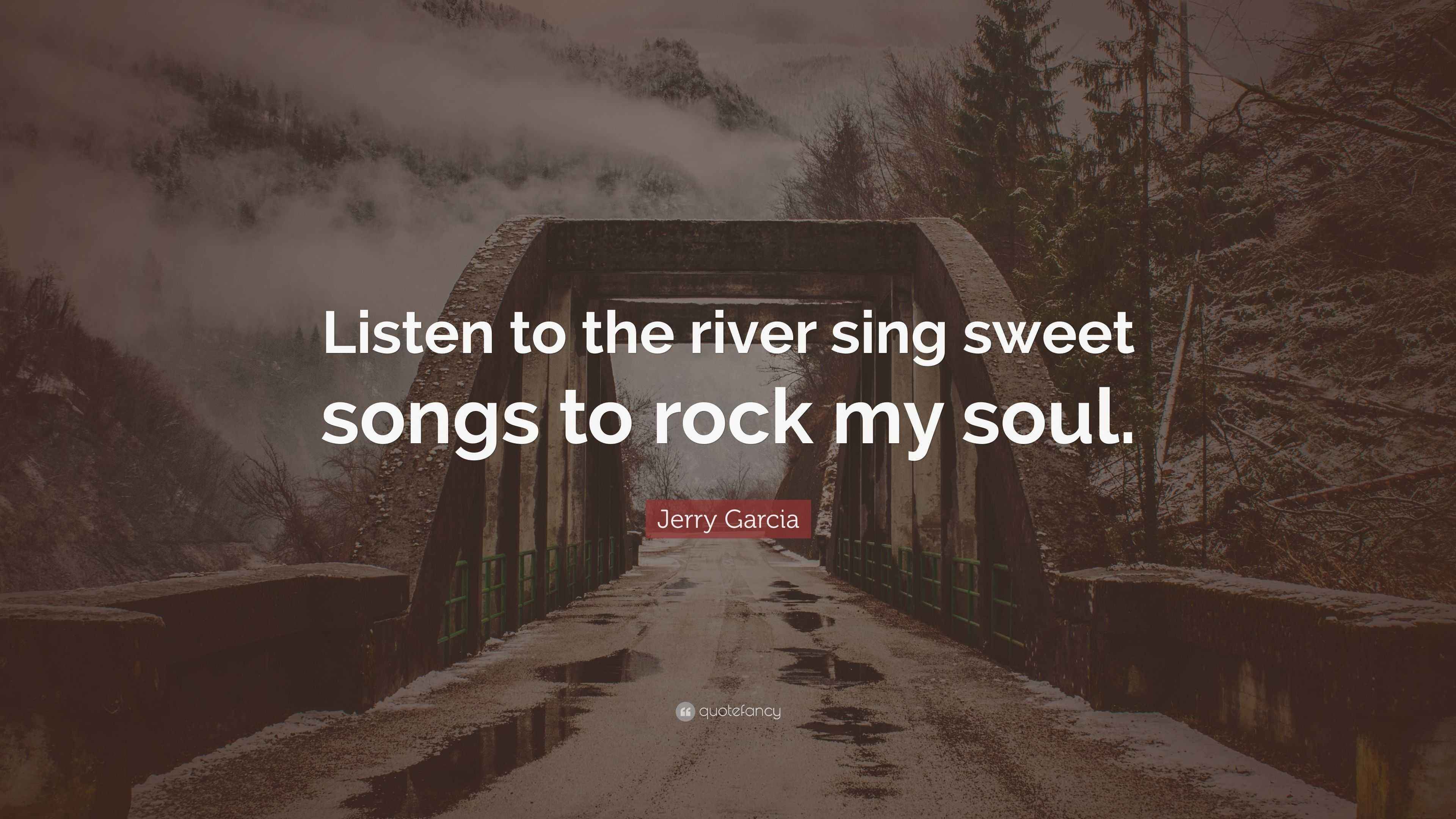Jerry Garcia Quote: “Listen to the river sing sweet songs to rock my soul.”