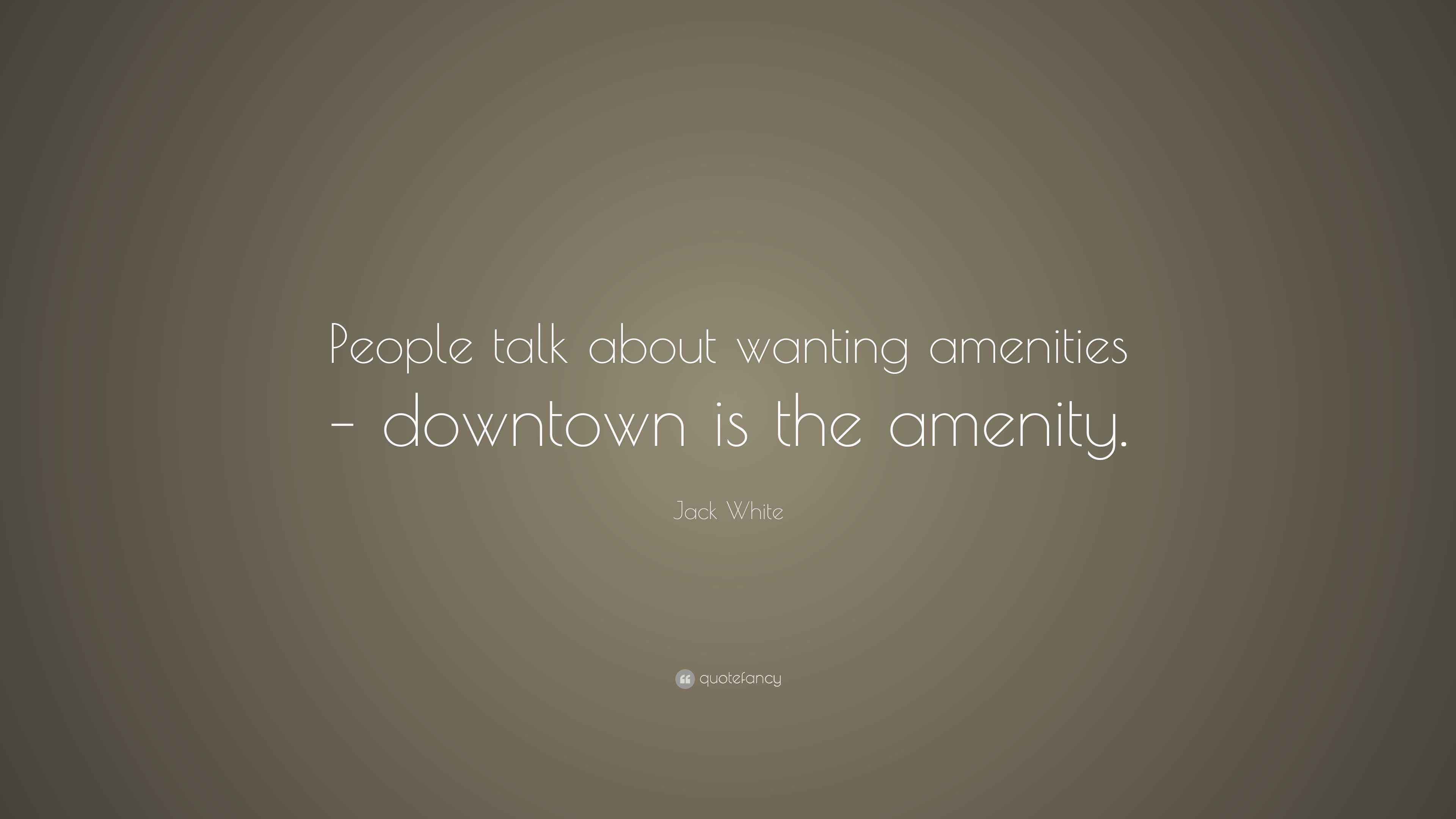 Jack White Quote: “People talk about wanting amenities – downtown is ...