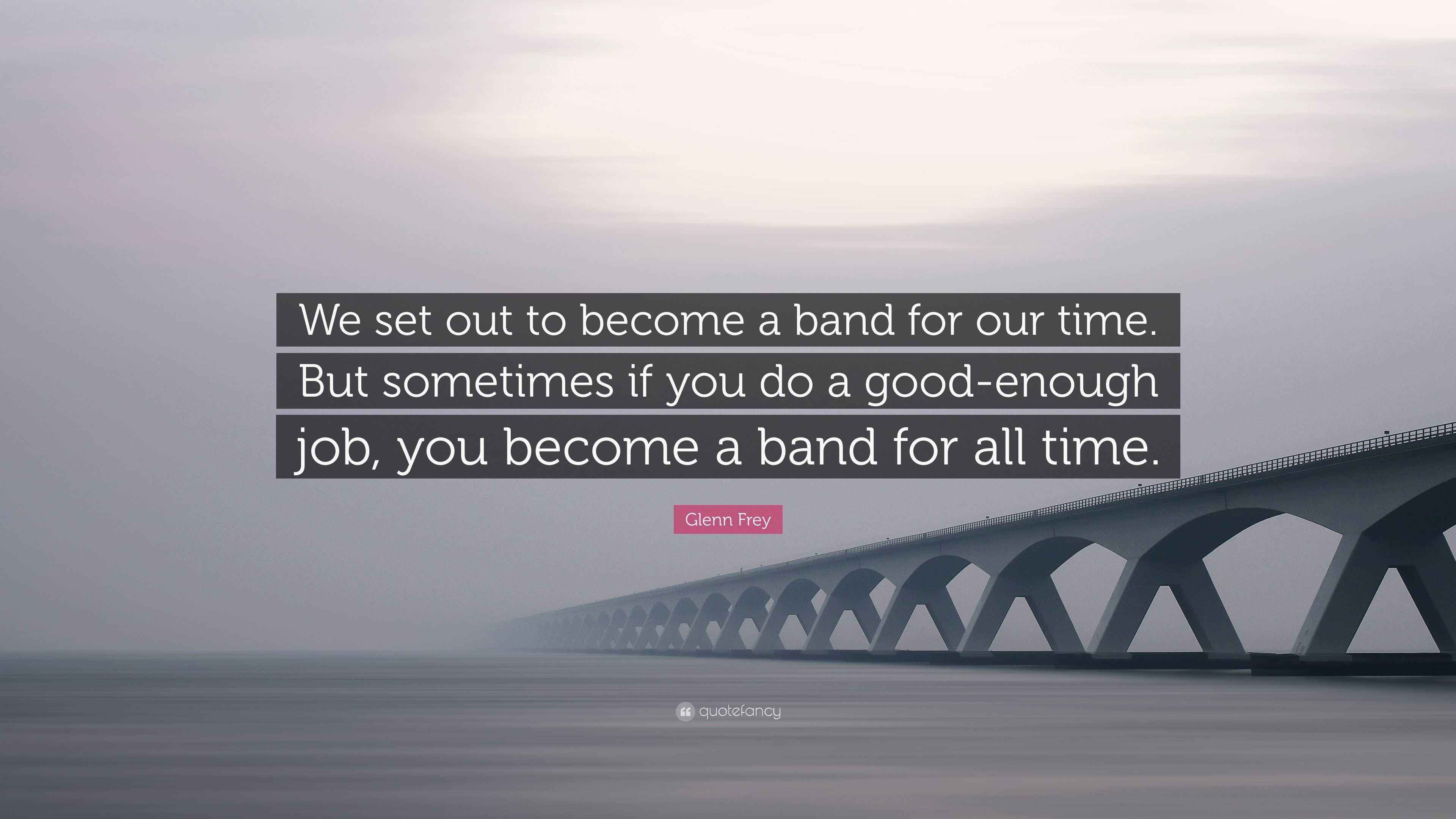 Glenn Frey Quote: “We set out to become a band for our time. But ...