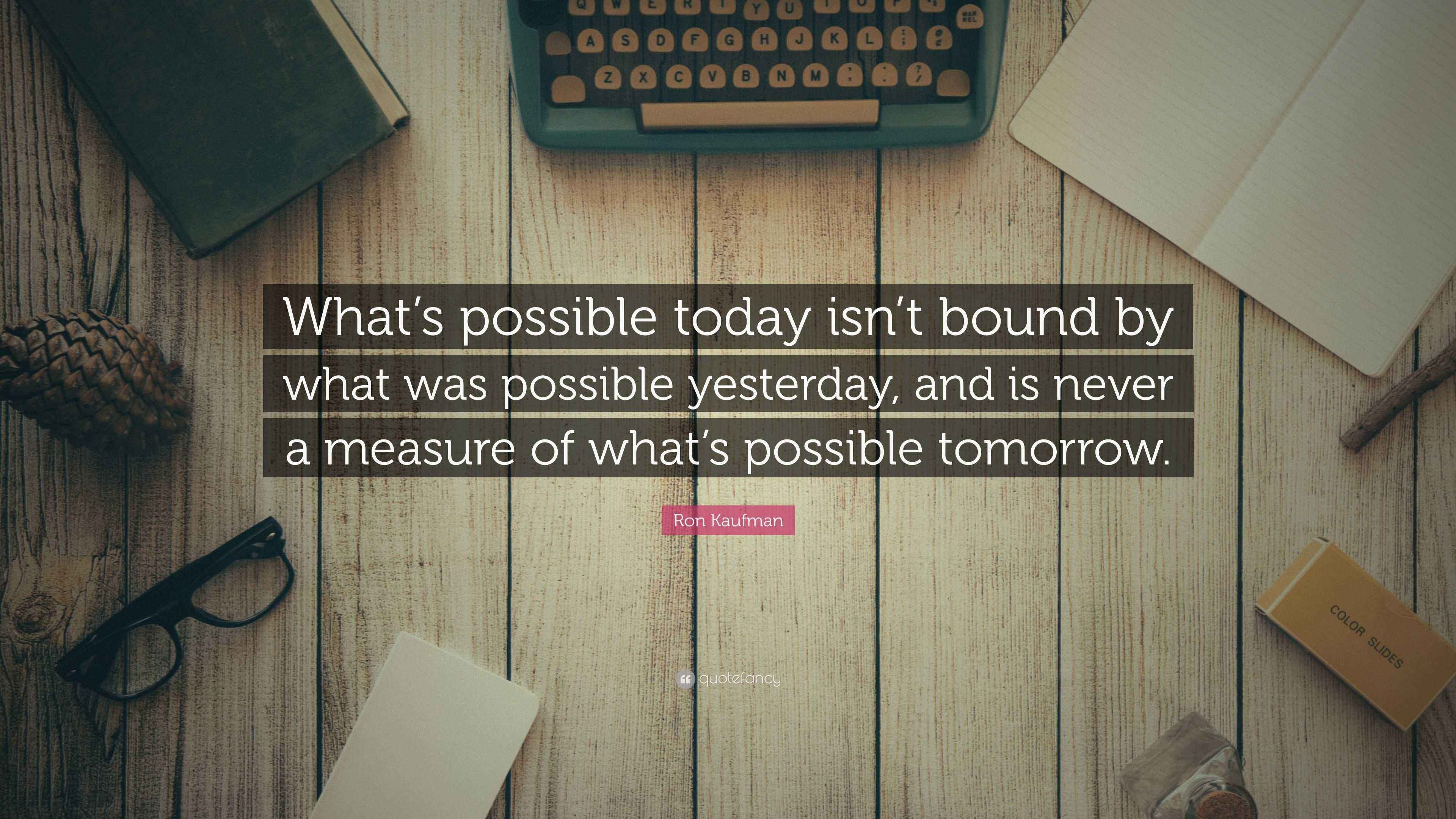 Ron Kaufman Quote: “What’s possible today isn’t bound by what was ...