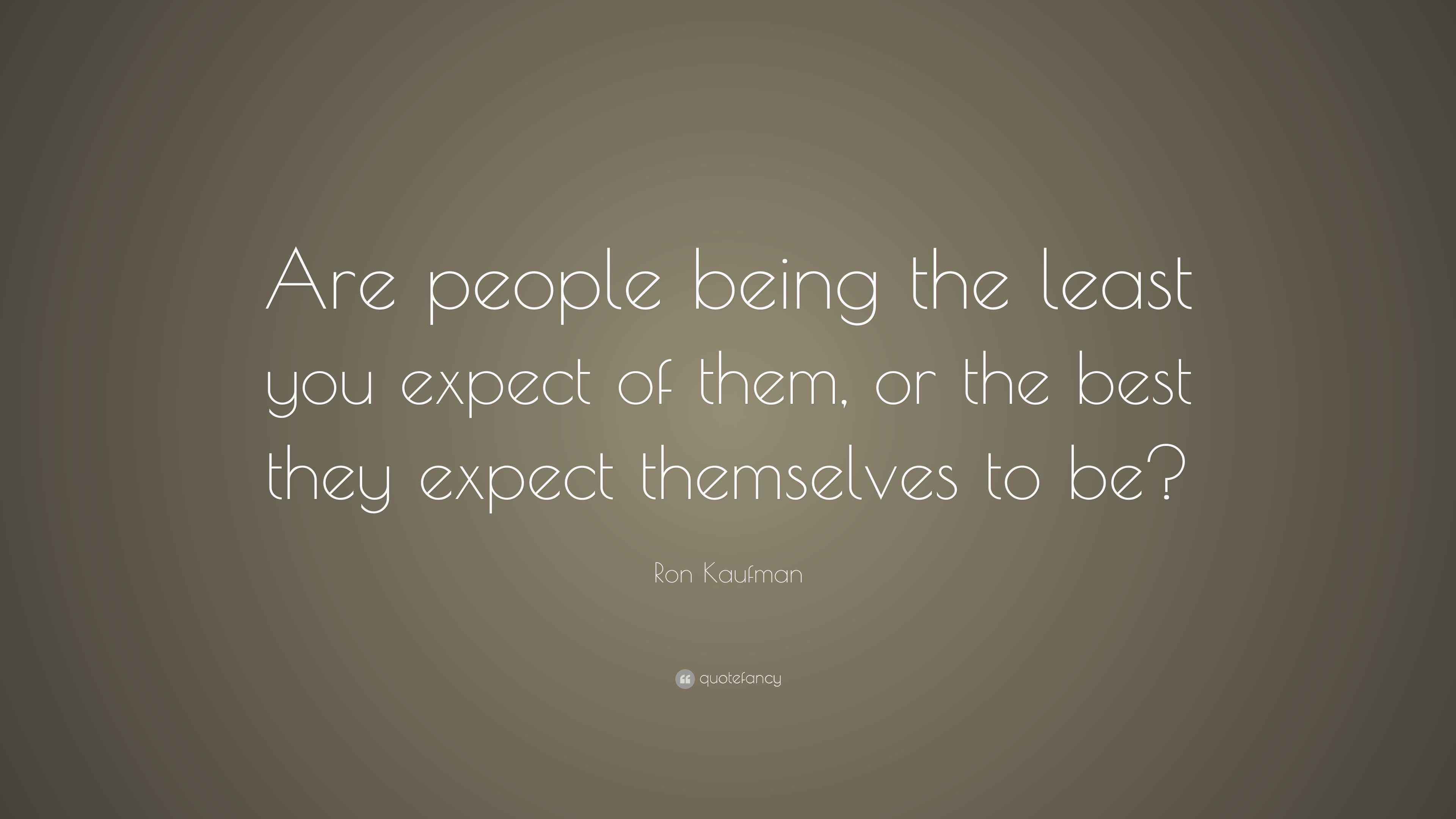 Ron Kaufman Quote: “Are people being the least you expect of them, or ...