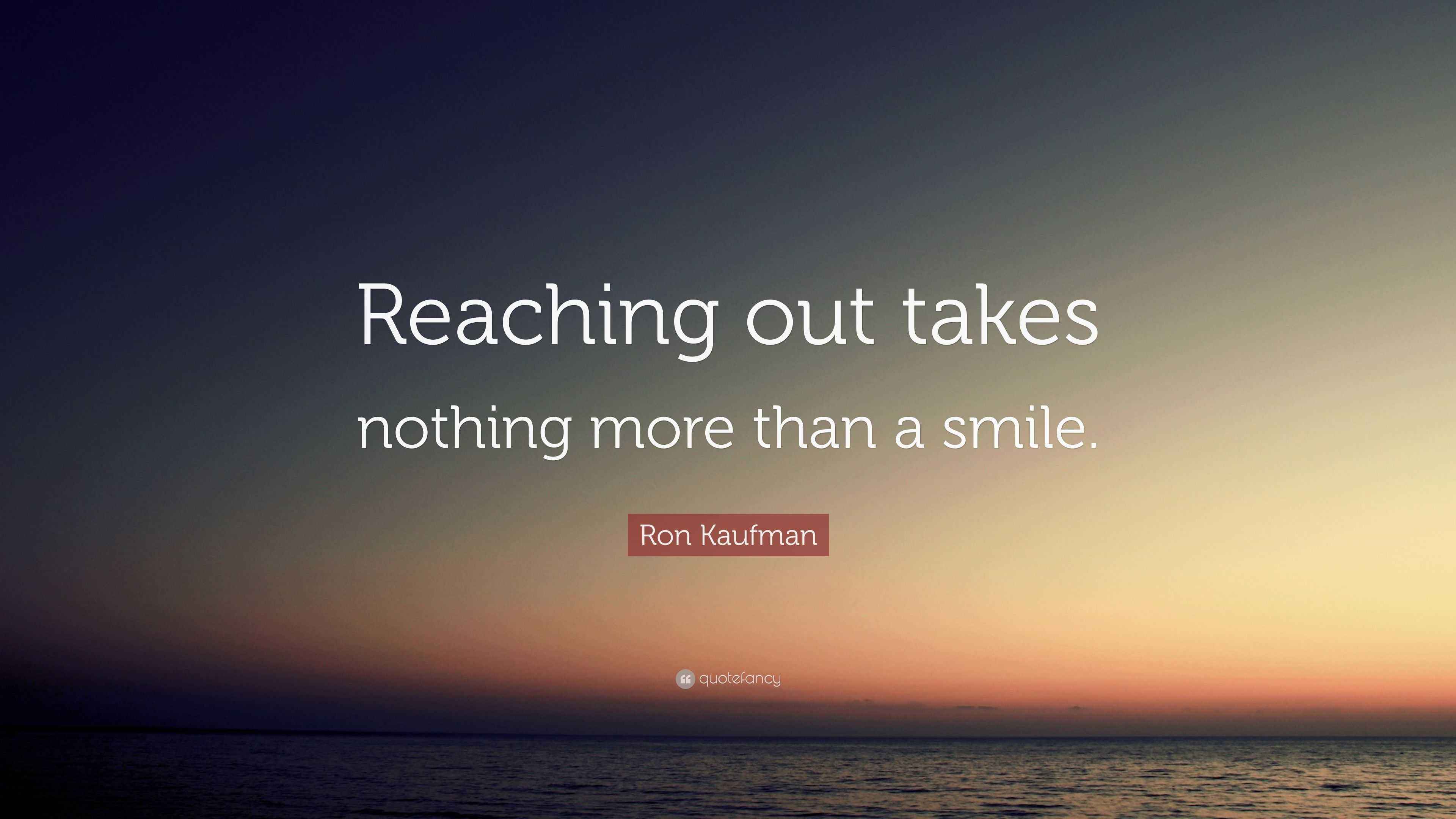 Ron Kaufman Quote: “Reaching out takes nothing more than a smile.”