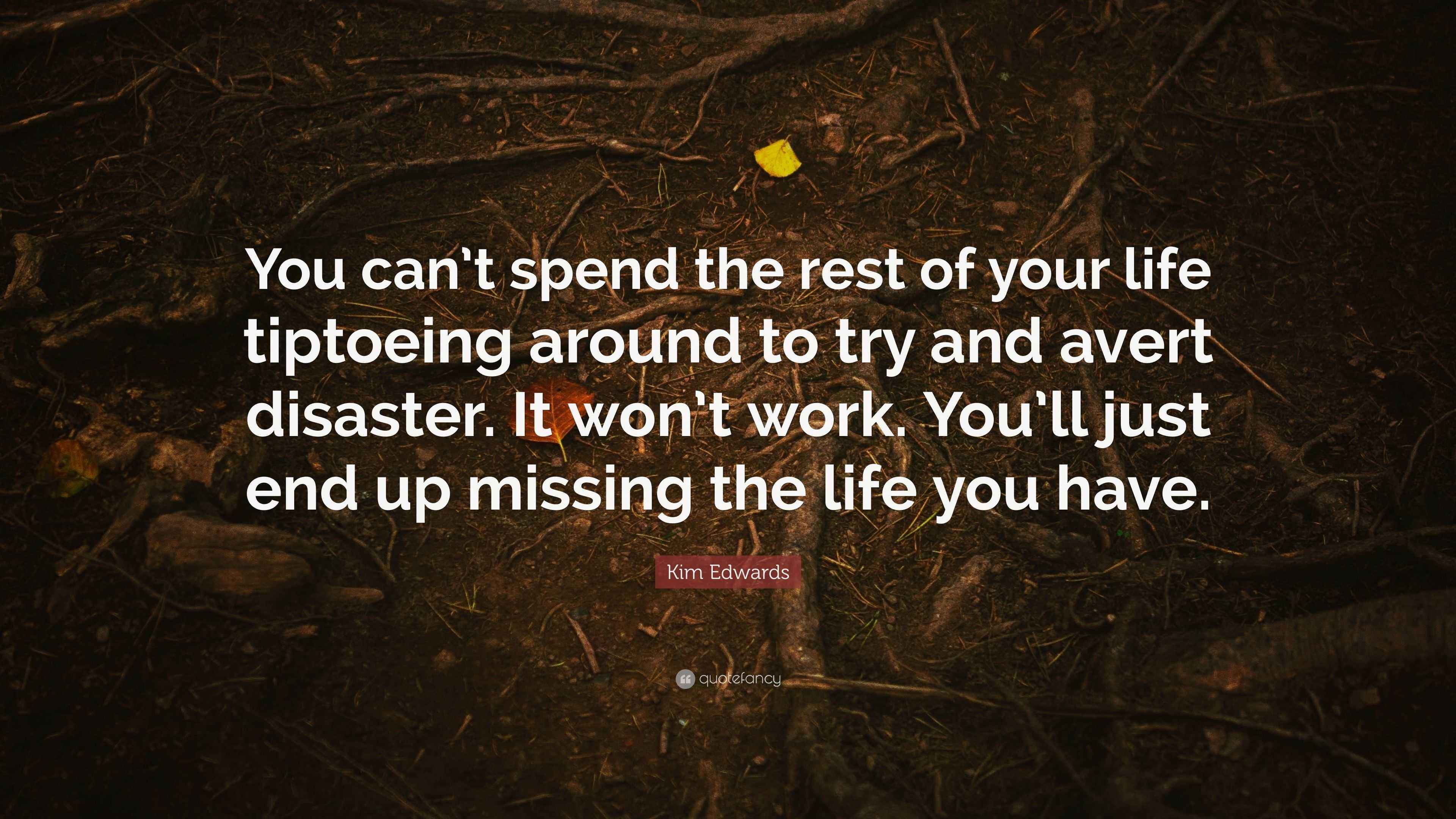Kim Edwards Quote: “You can’t spend the rest of your life tiptoeing ...