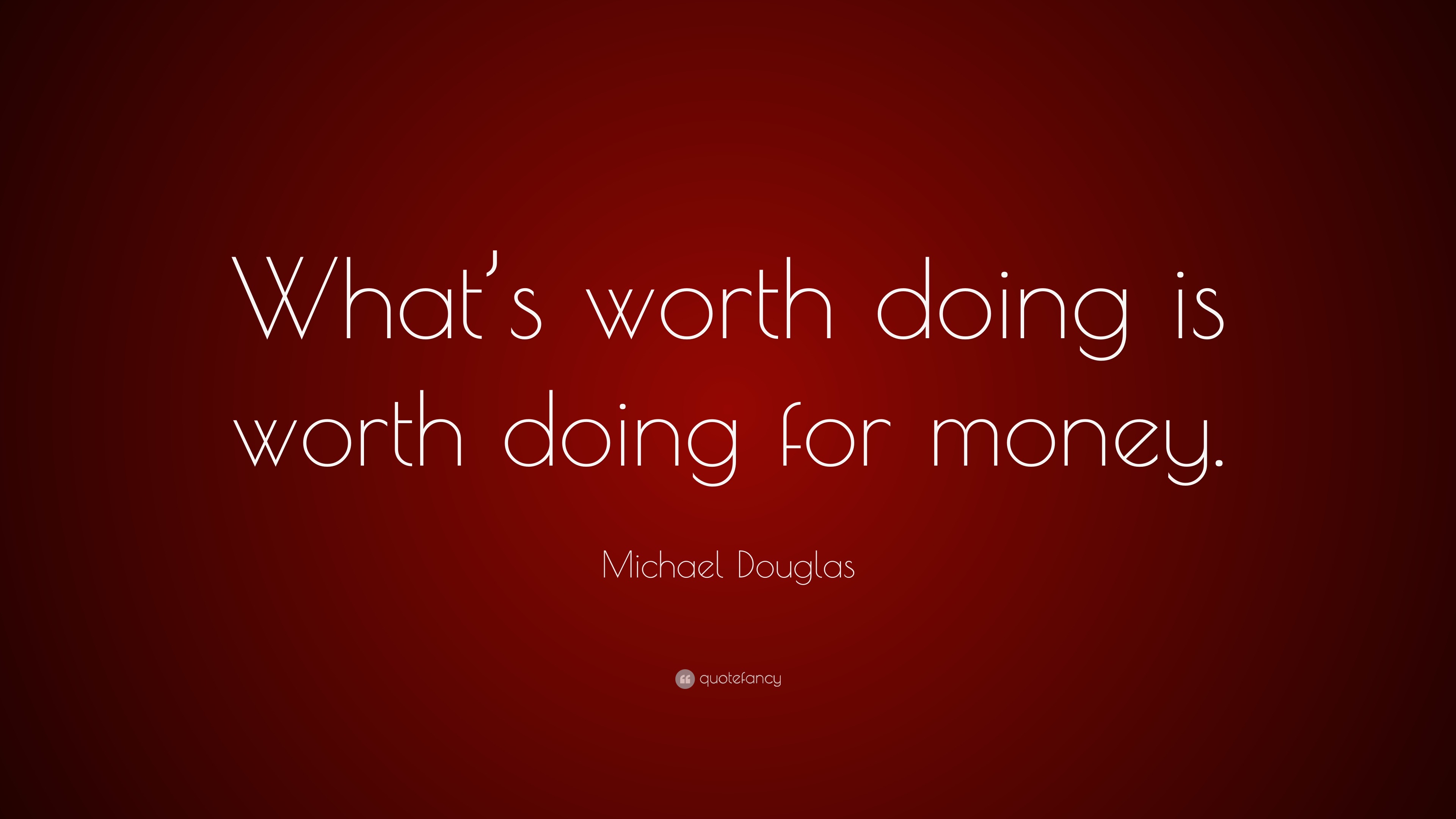 Michael Douglas Quote: “What’s worth doing is worth doing for money.”