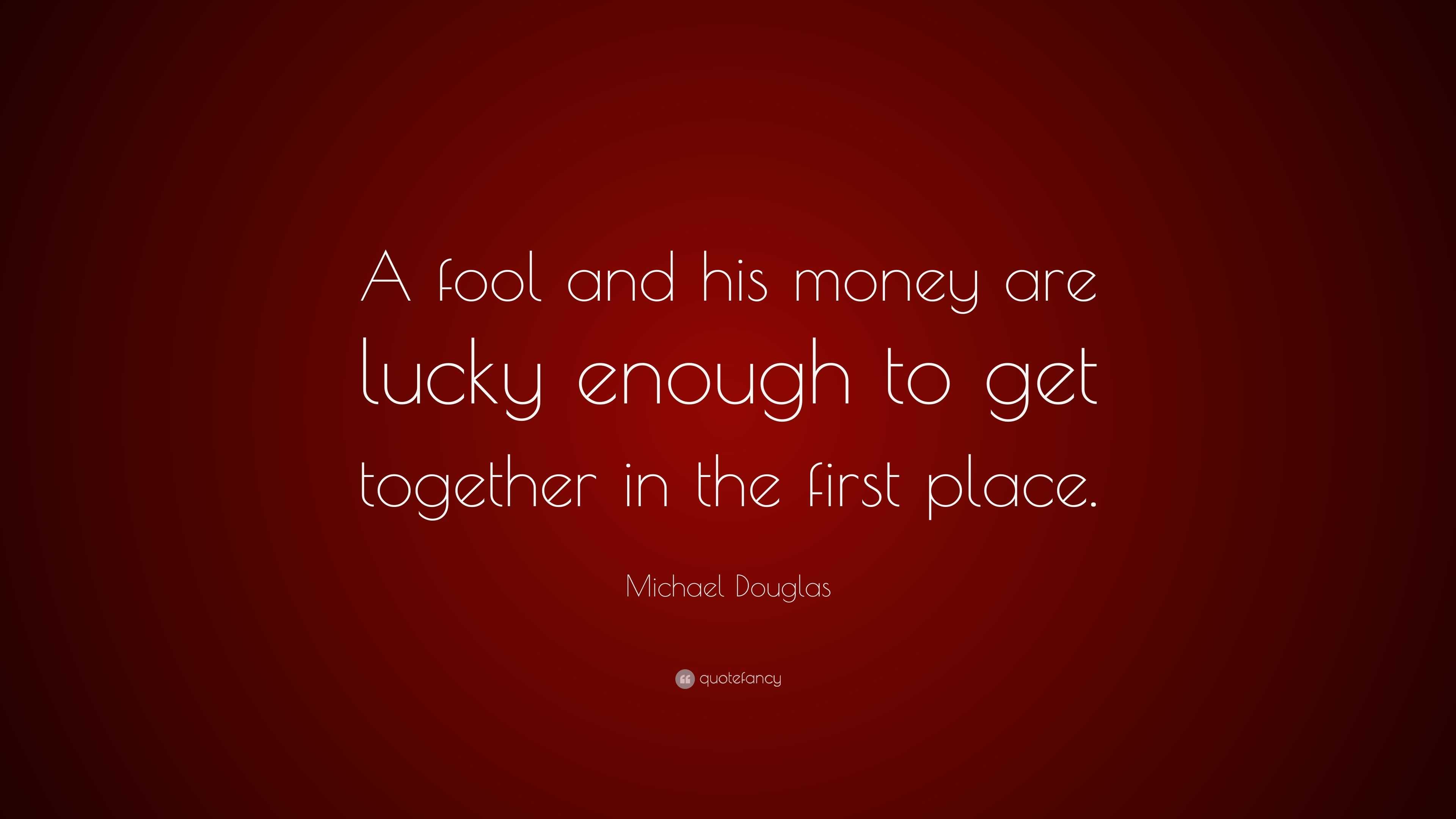 Michael Douglas Quote: “A fool and his money are lucky enough to get ...