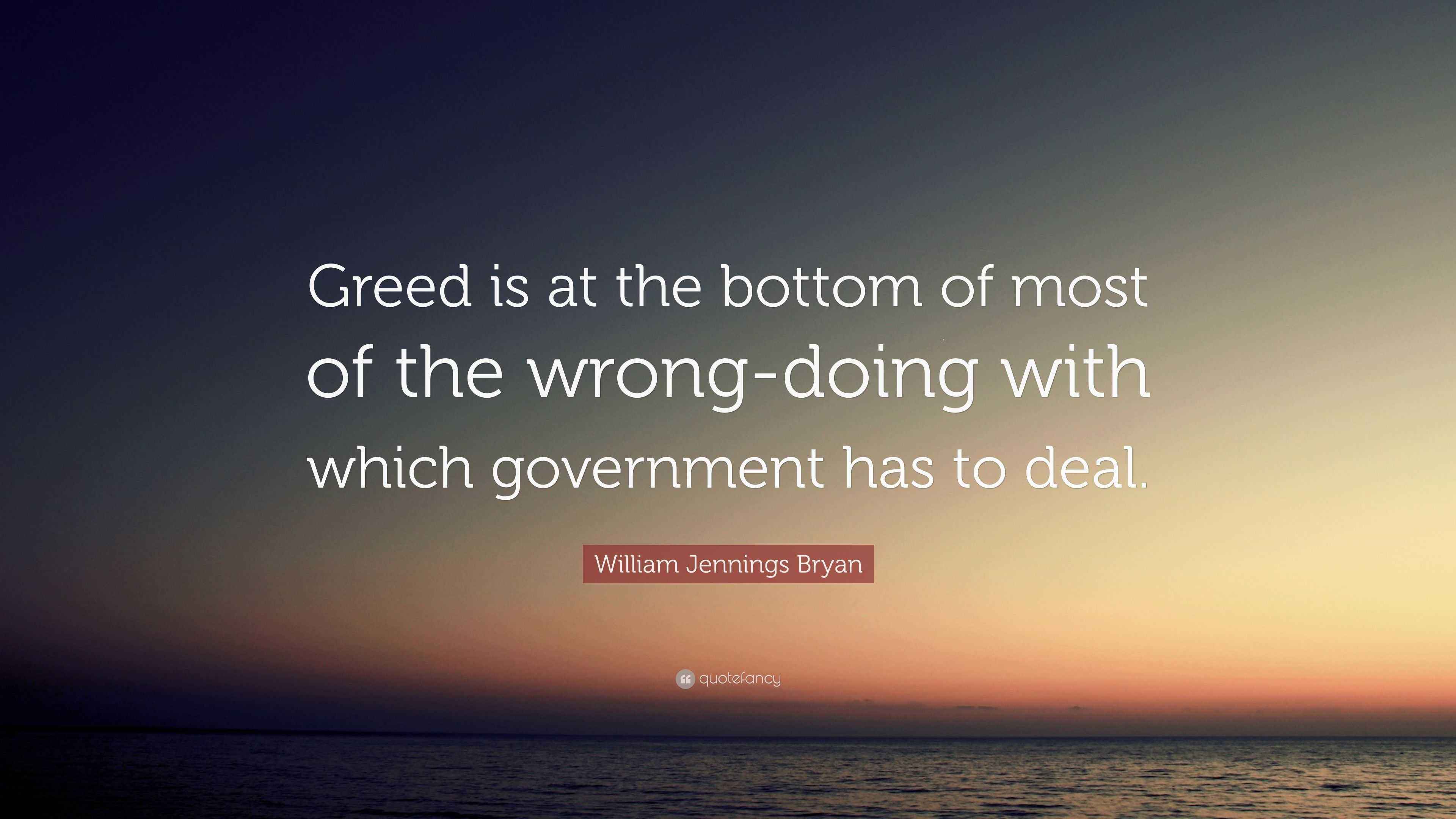 William Jennings Bryan Quote: “Greed is at the bottom of most of the ...