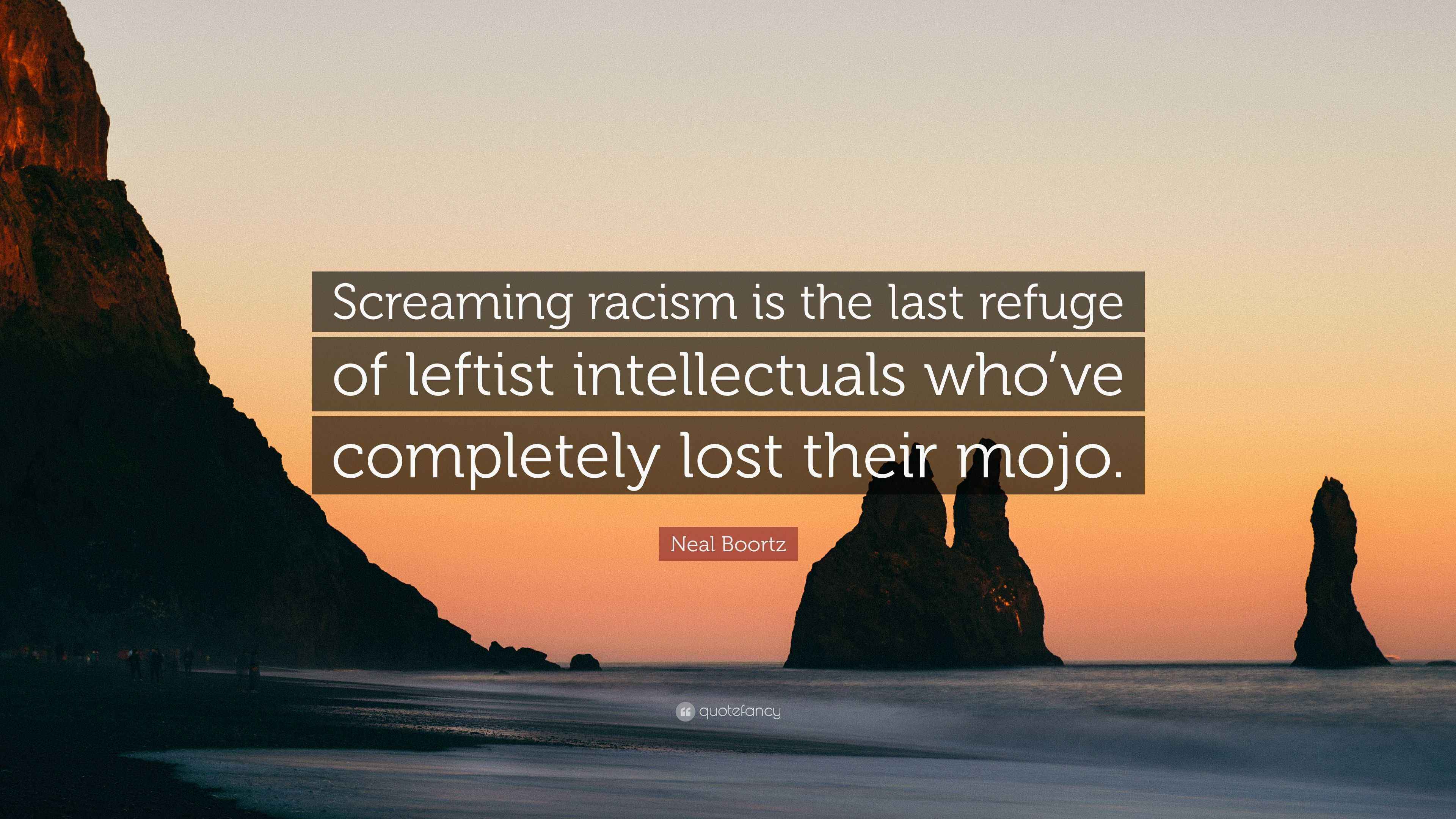 Neal Boortz Quote: “Screaming racism is the last refuge of leftist ...