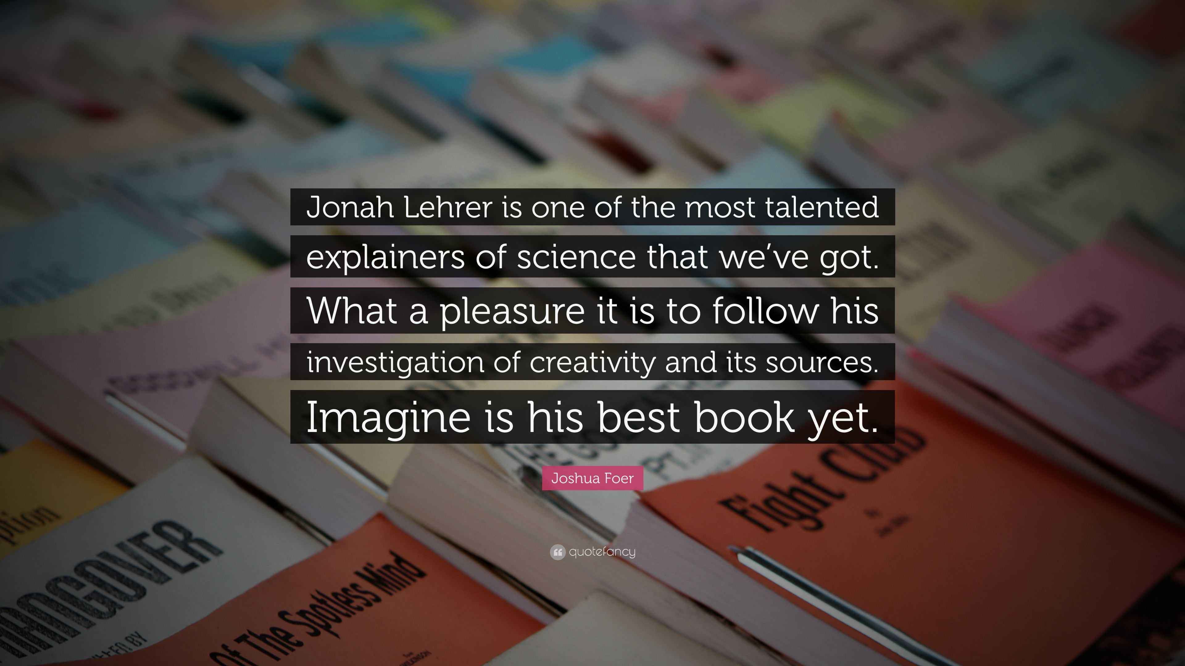 Joshua Foer Quote: “Jonah Lehrer is one of the most talented explainers ...