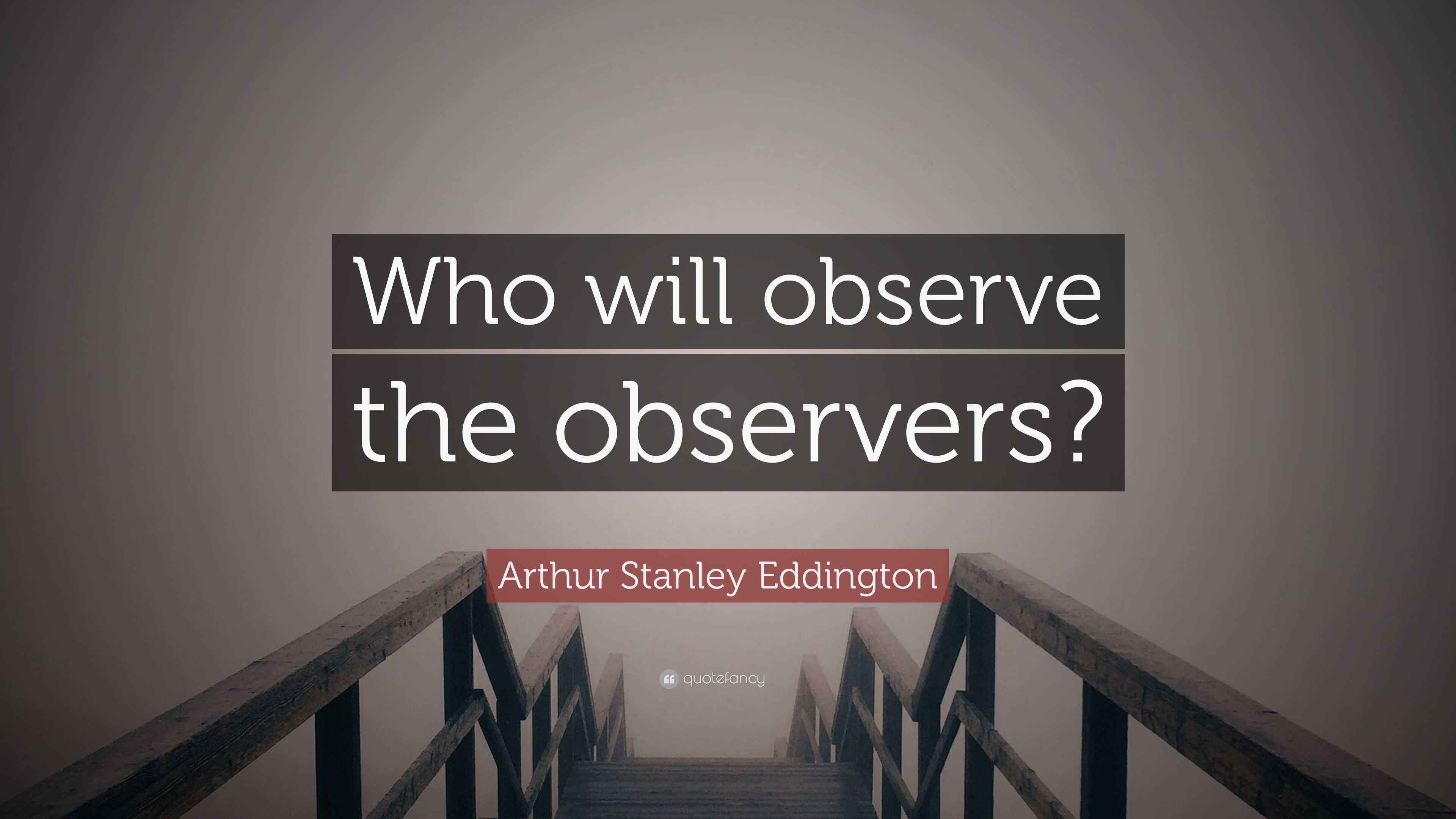 Arthur Stanley Eddington Quote: “Who will observe the observers?”