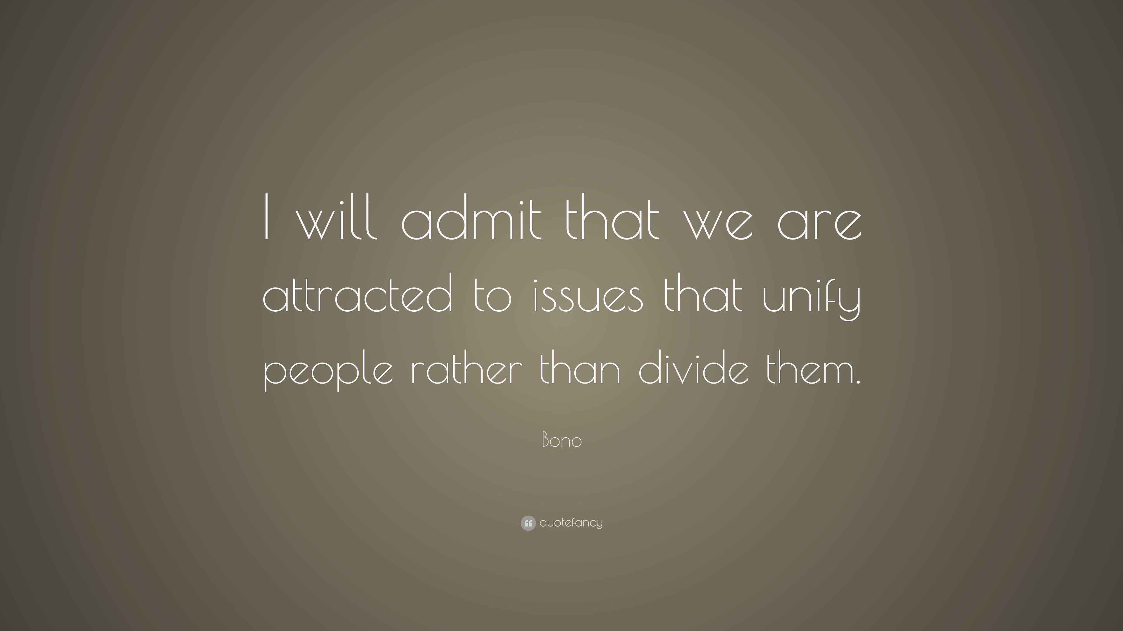 Bono Quote: “I will admit that we are attracted to issues that unify ...