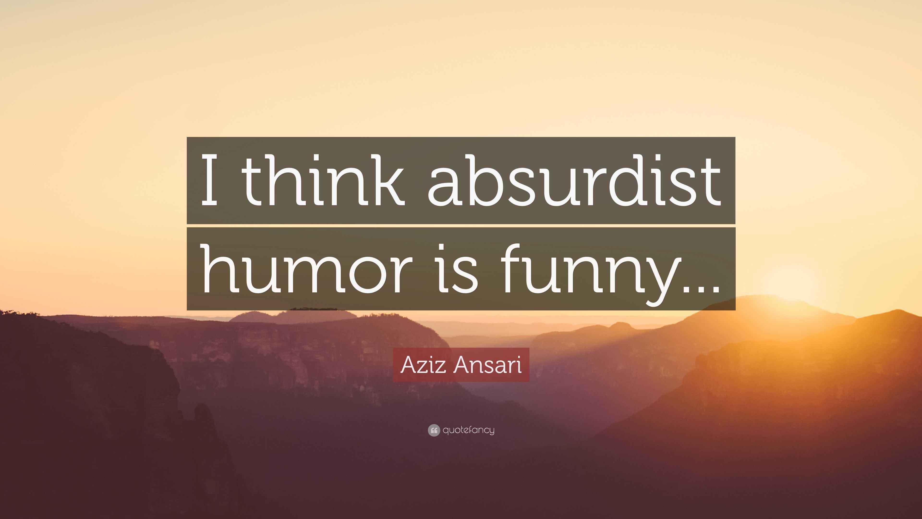 Aziz Ansari Quote: “I think absurdist humor is funny...”