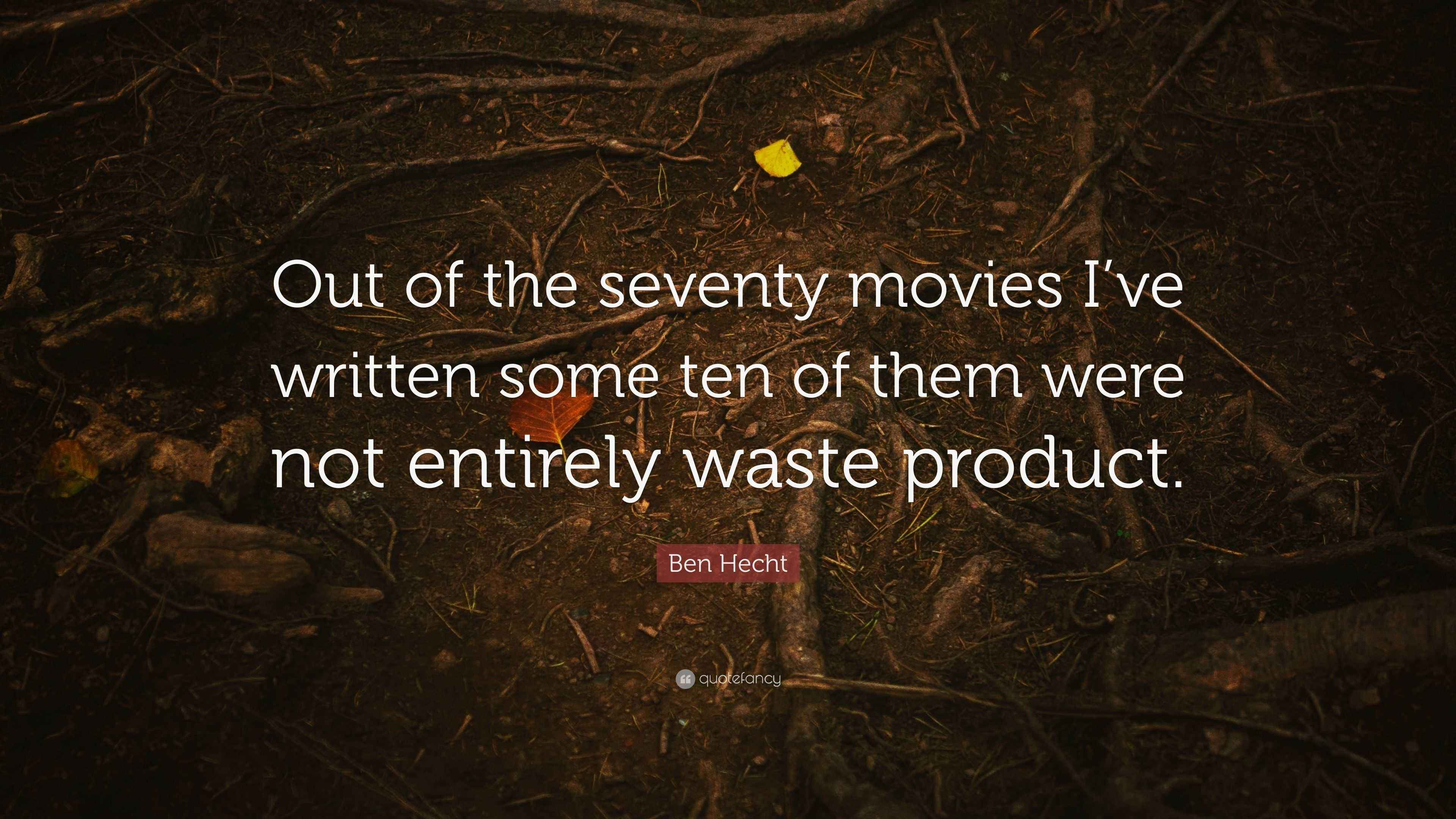 Ben Hecht Quote: “Out of the seventy movies I’ve written some ten of ...