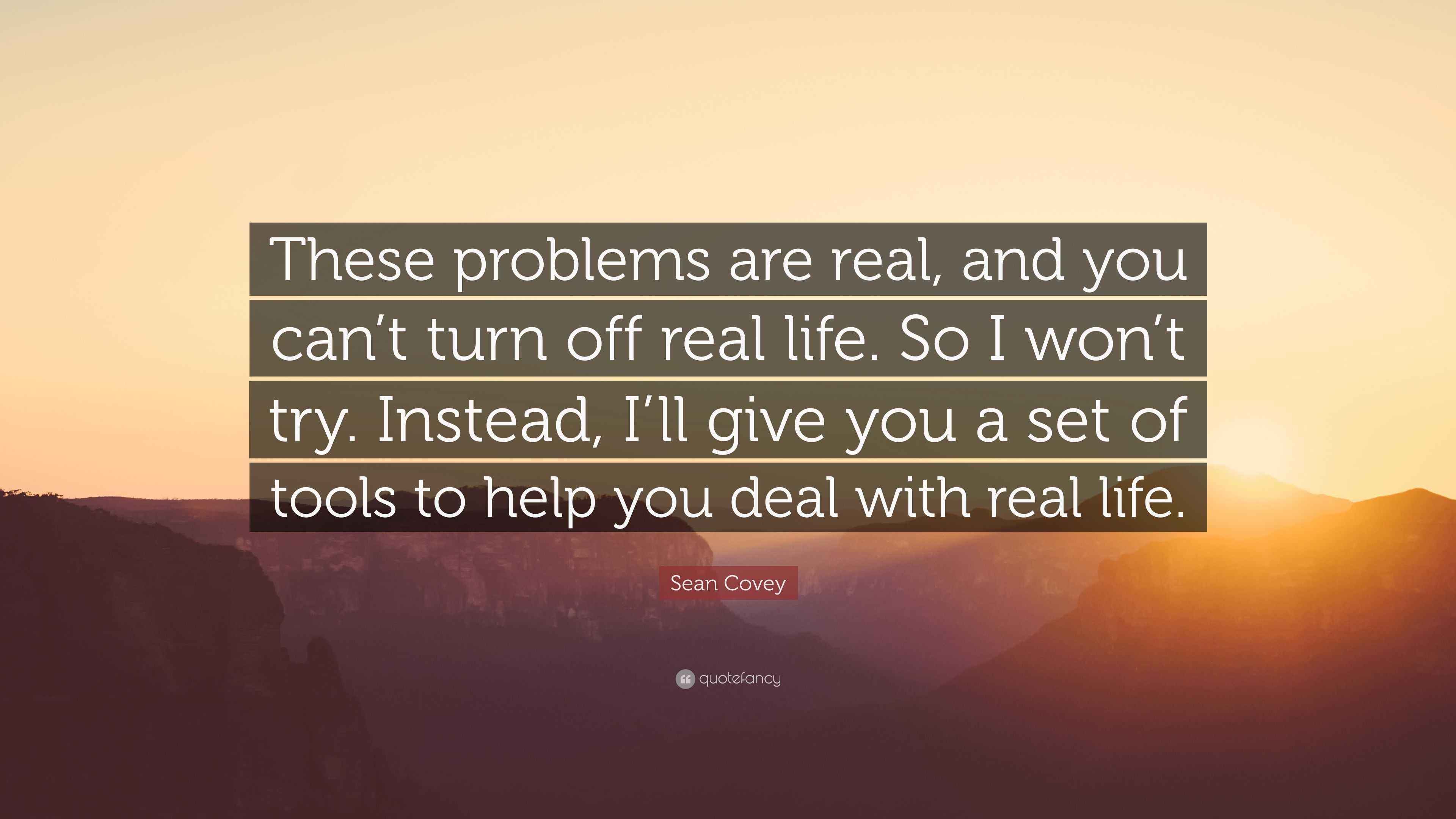 Sean Covey Quote: “These problems are real, and you can’t turn off real ...