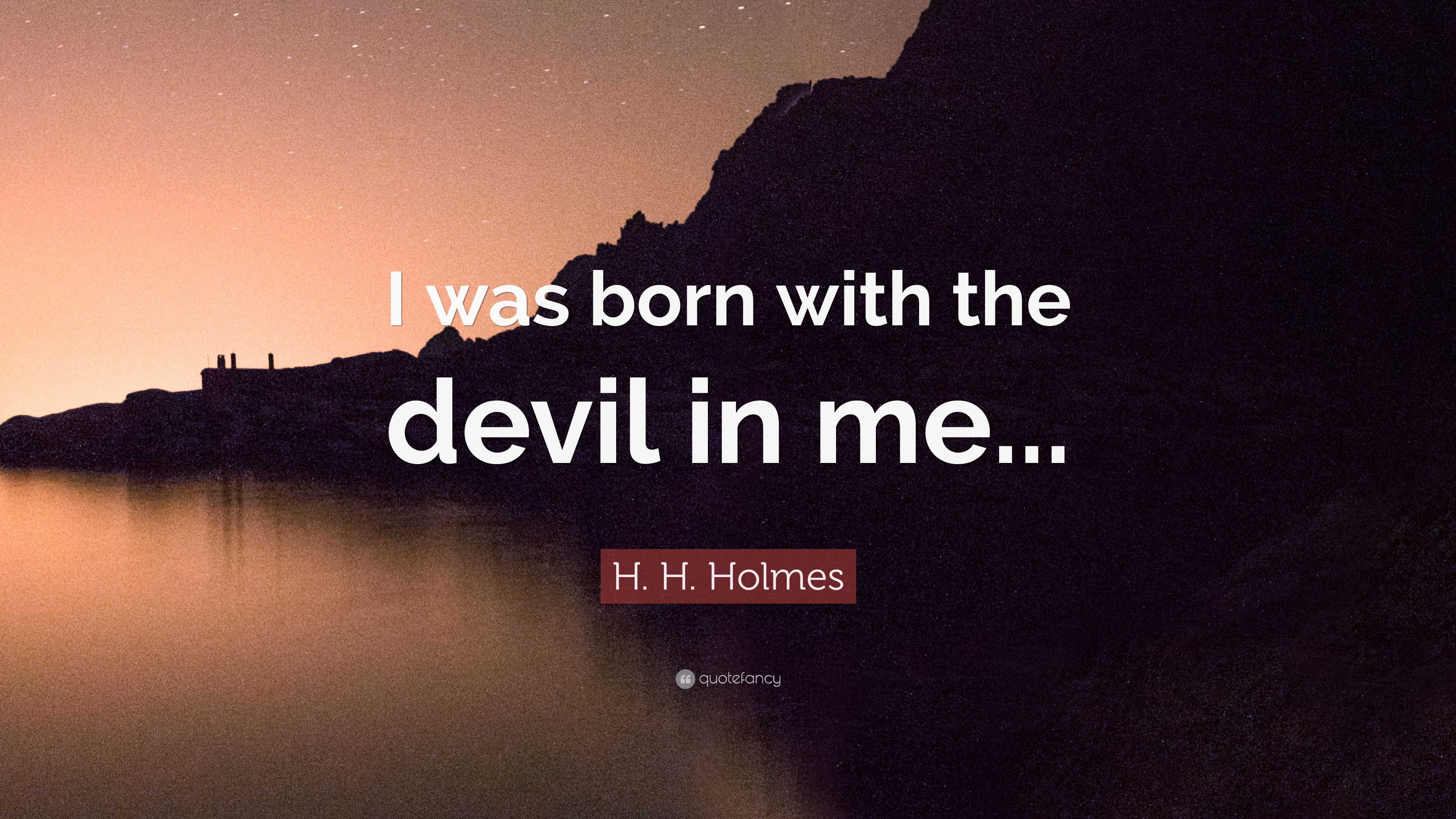 H. H. Holmes Quote: “I was born with the devil in me...”