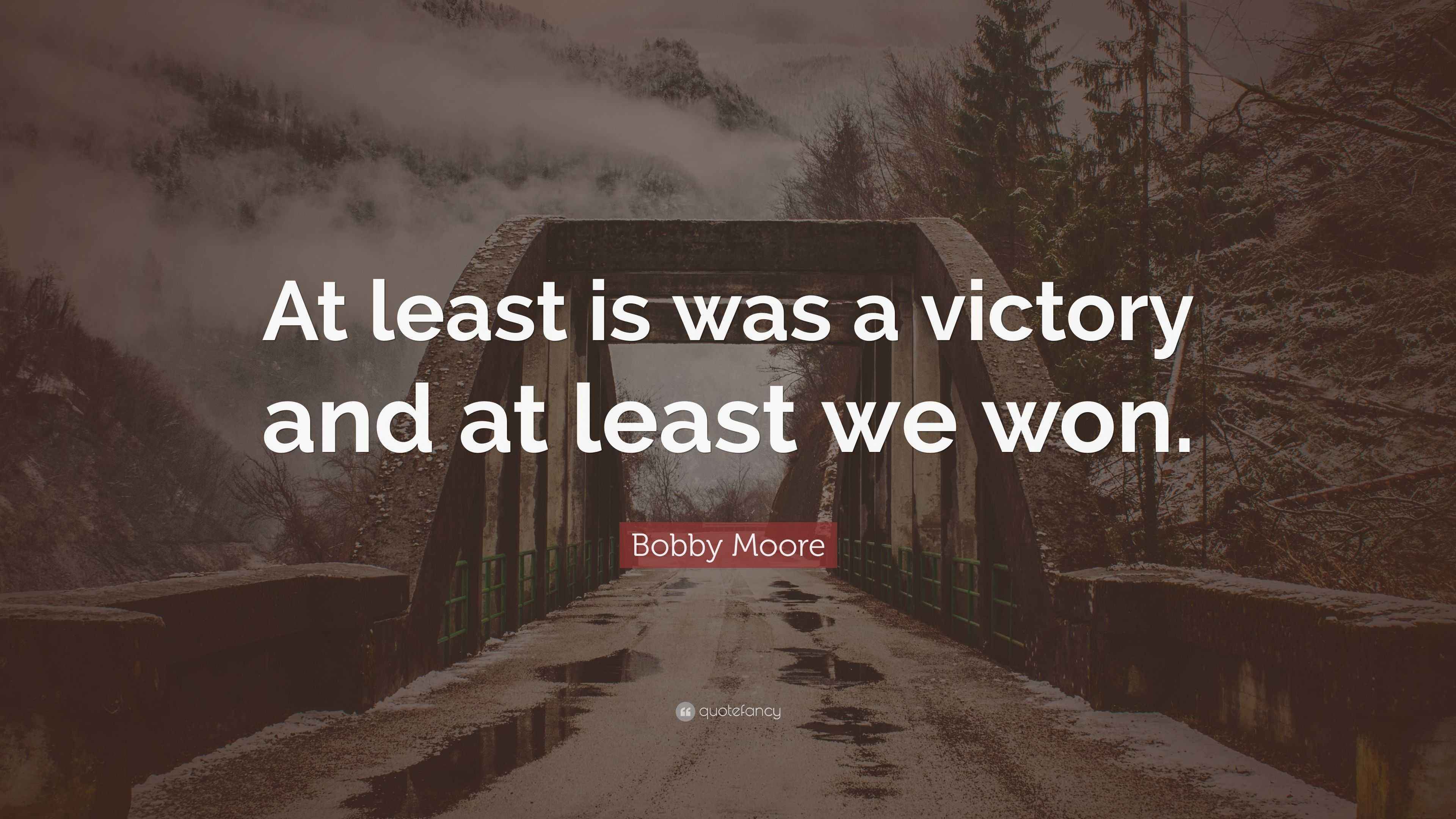 Bobby Moore Quote: “At least is was a victory and at least we won.”