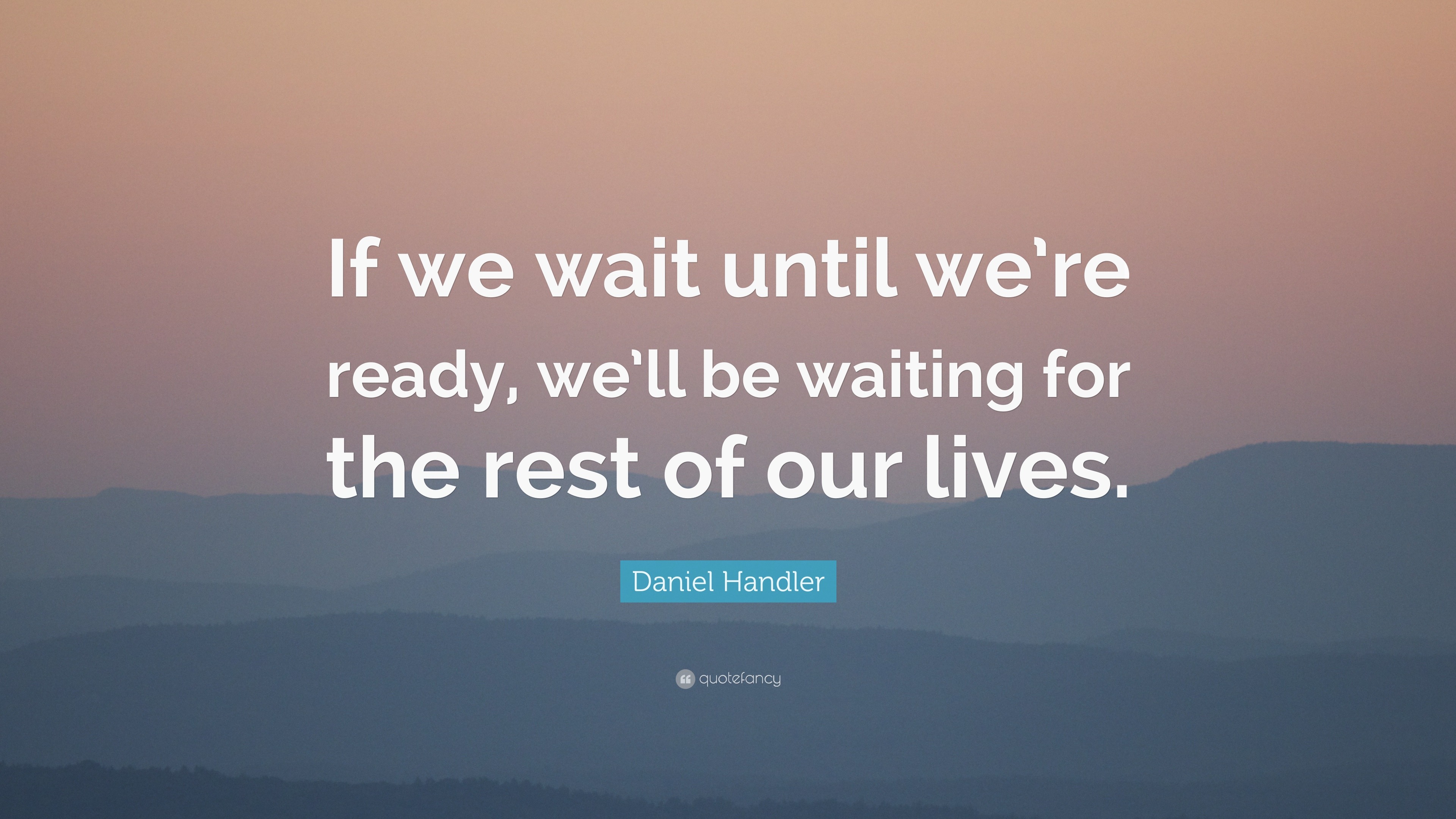 Daniel Handler Quote: “If we wait until we’re ready, we’ll be waiting ...