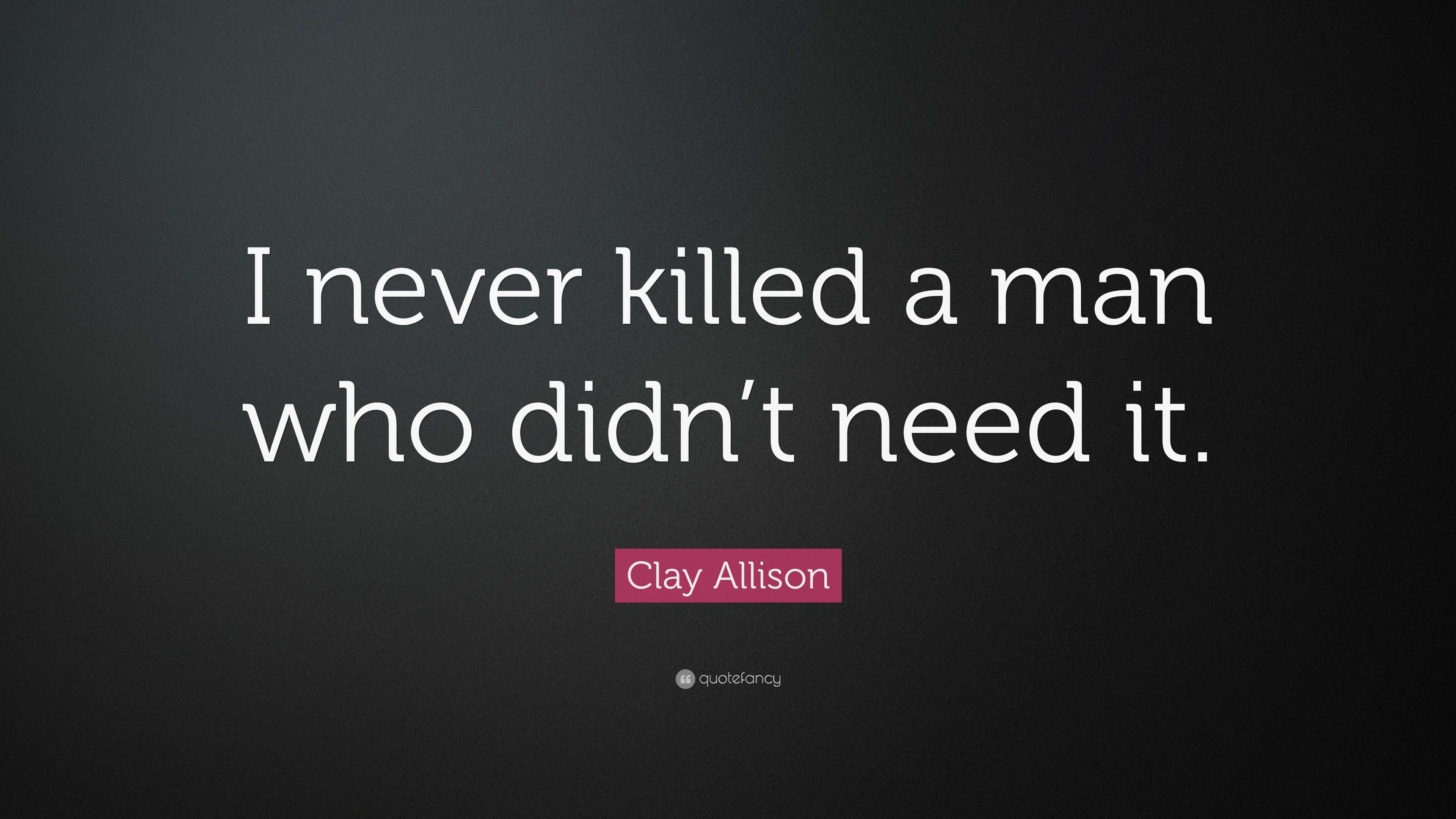 Clay Allison Quote: “I never killed a man who didn’t need it.”