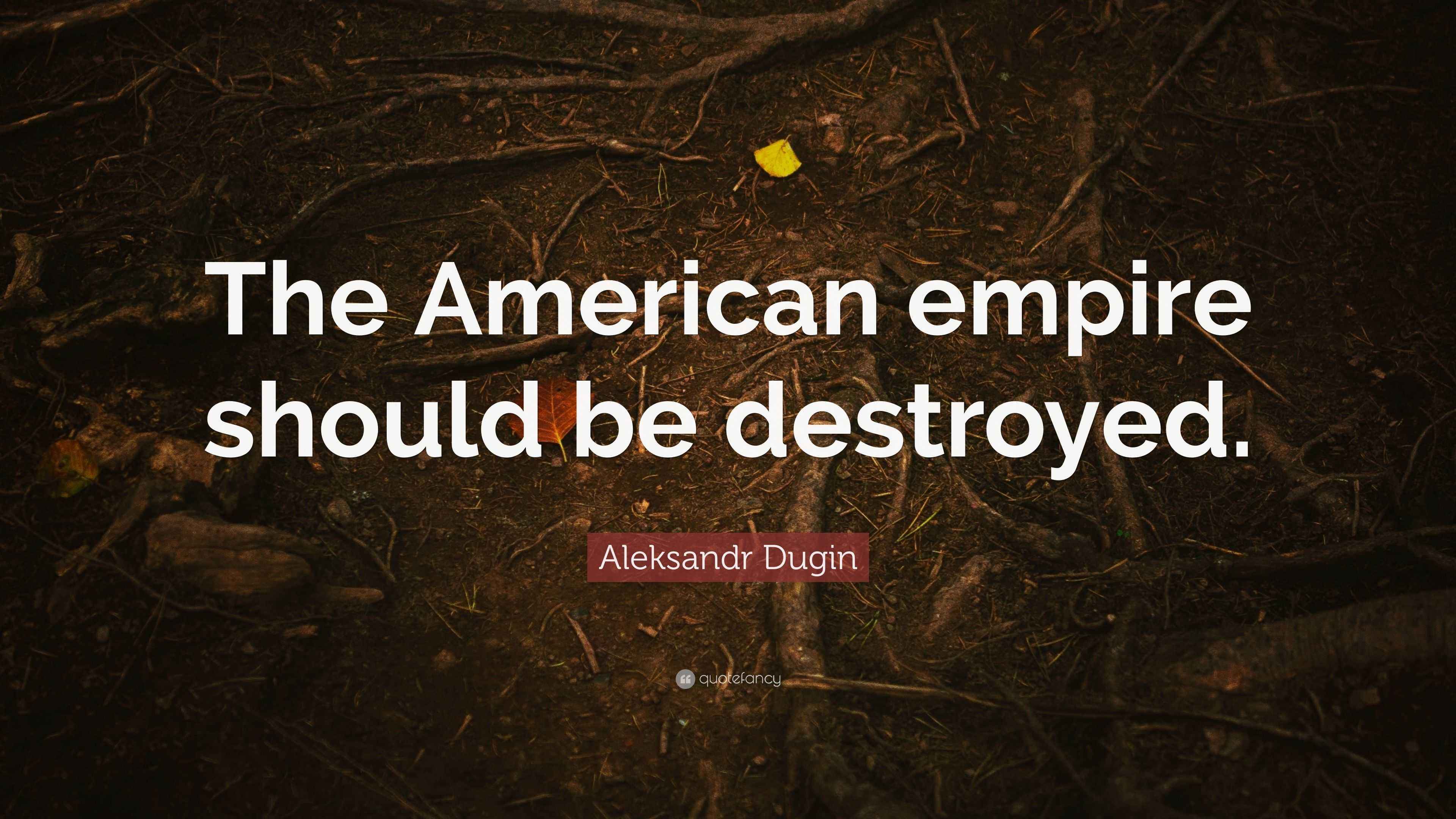 Aleksandr Dugin Quote: “The American empire should be destroyed.”
