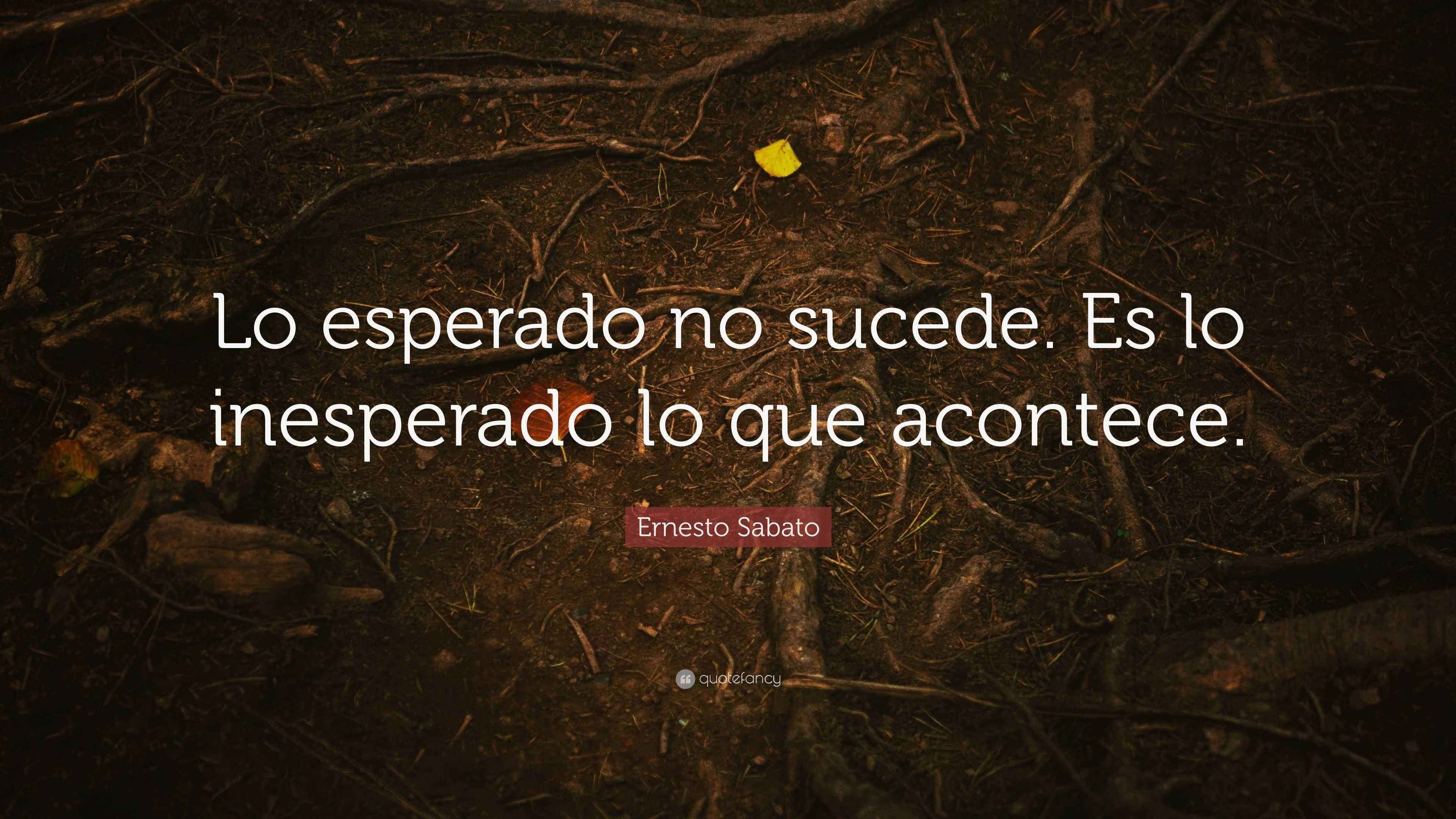 Ernesto Sabato Quote: “Lo esperado no sucede. Es lo inesperado lo que ...