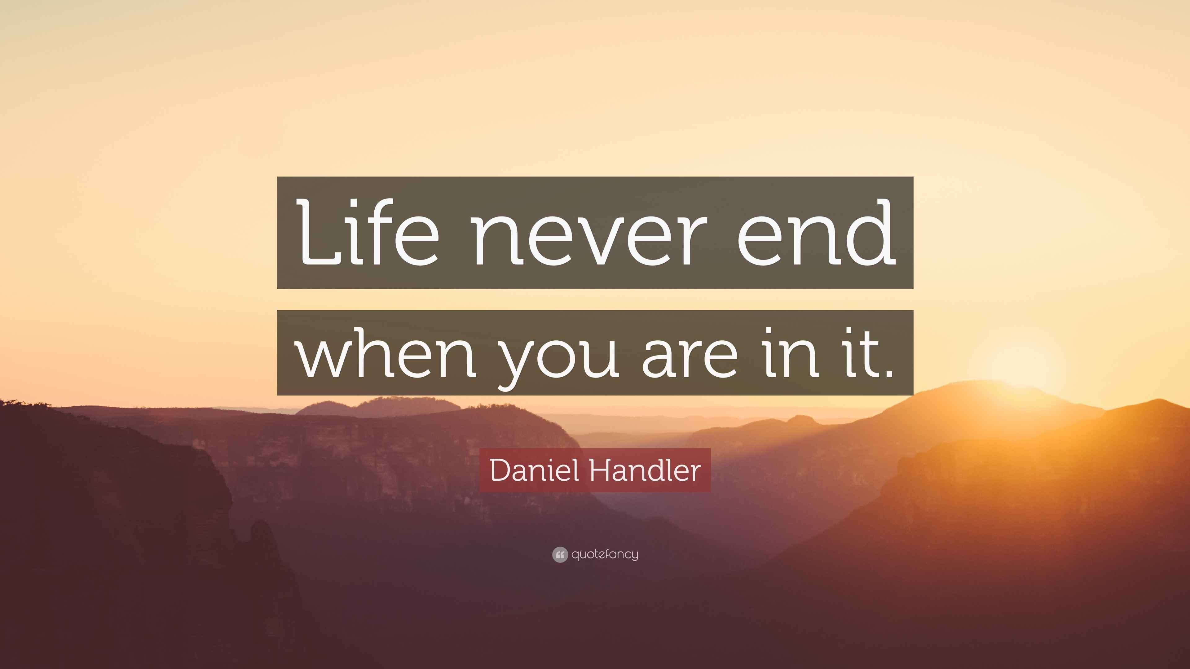Daniel Handler Quote: “Life never end when you are in it.”