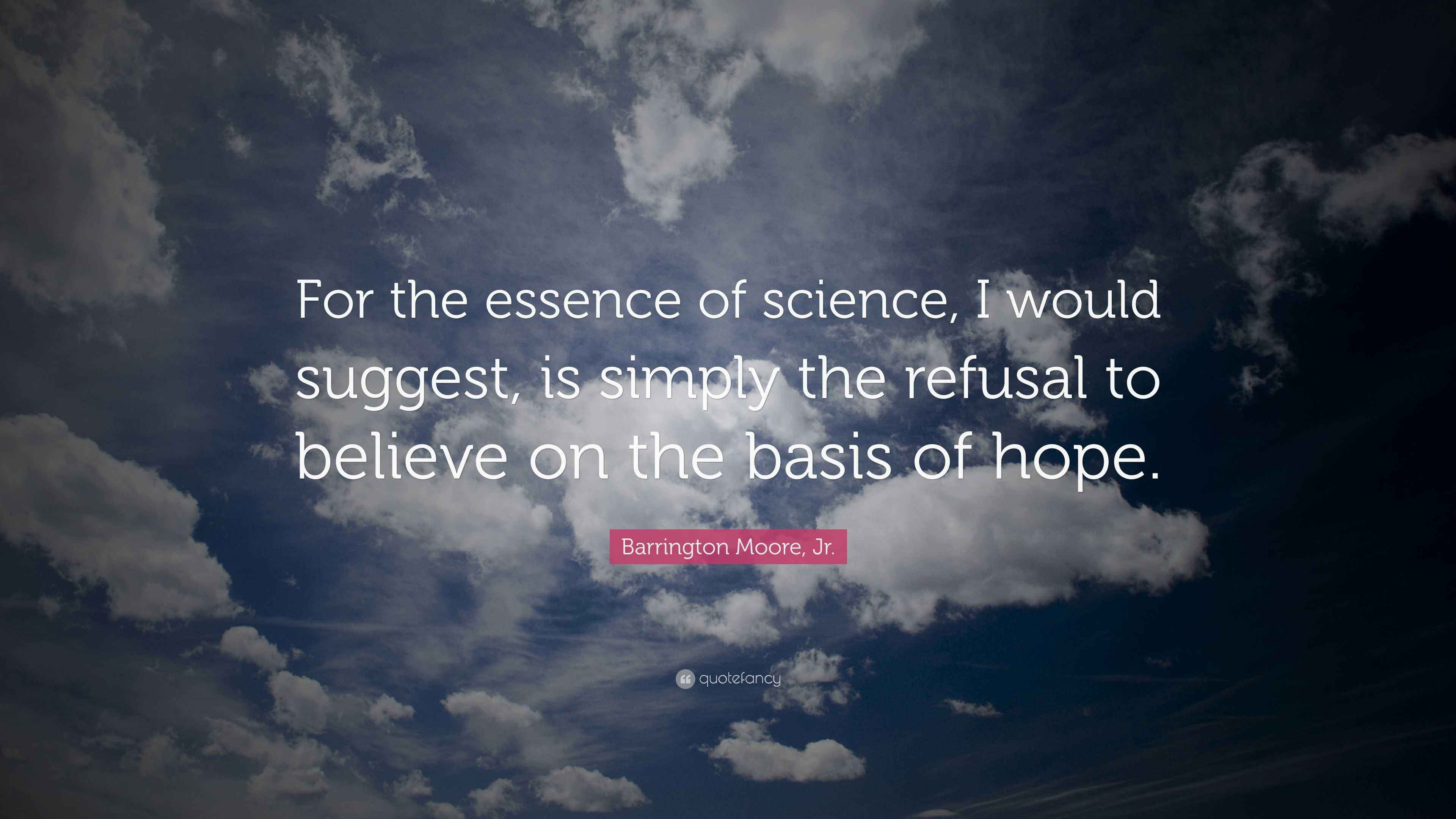 Barrington Moore, Jr. Quote: “For the essence of science, I would ...