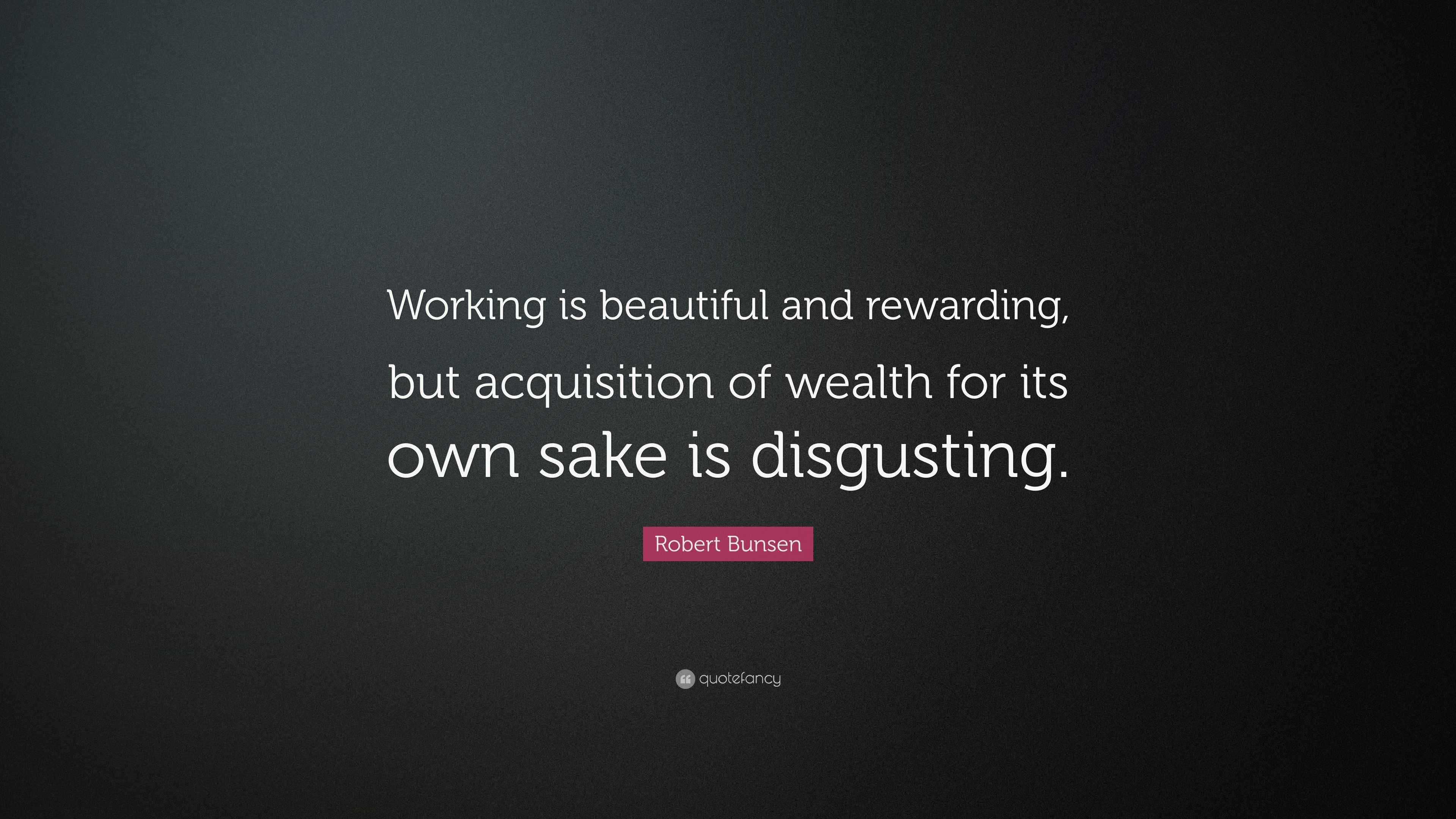 Robert Bunsen Quote: “Working is beautiful and rewarding, but ...