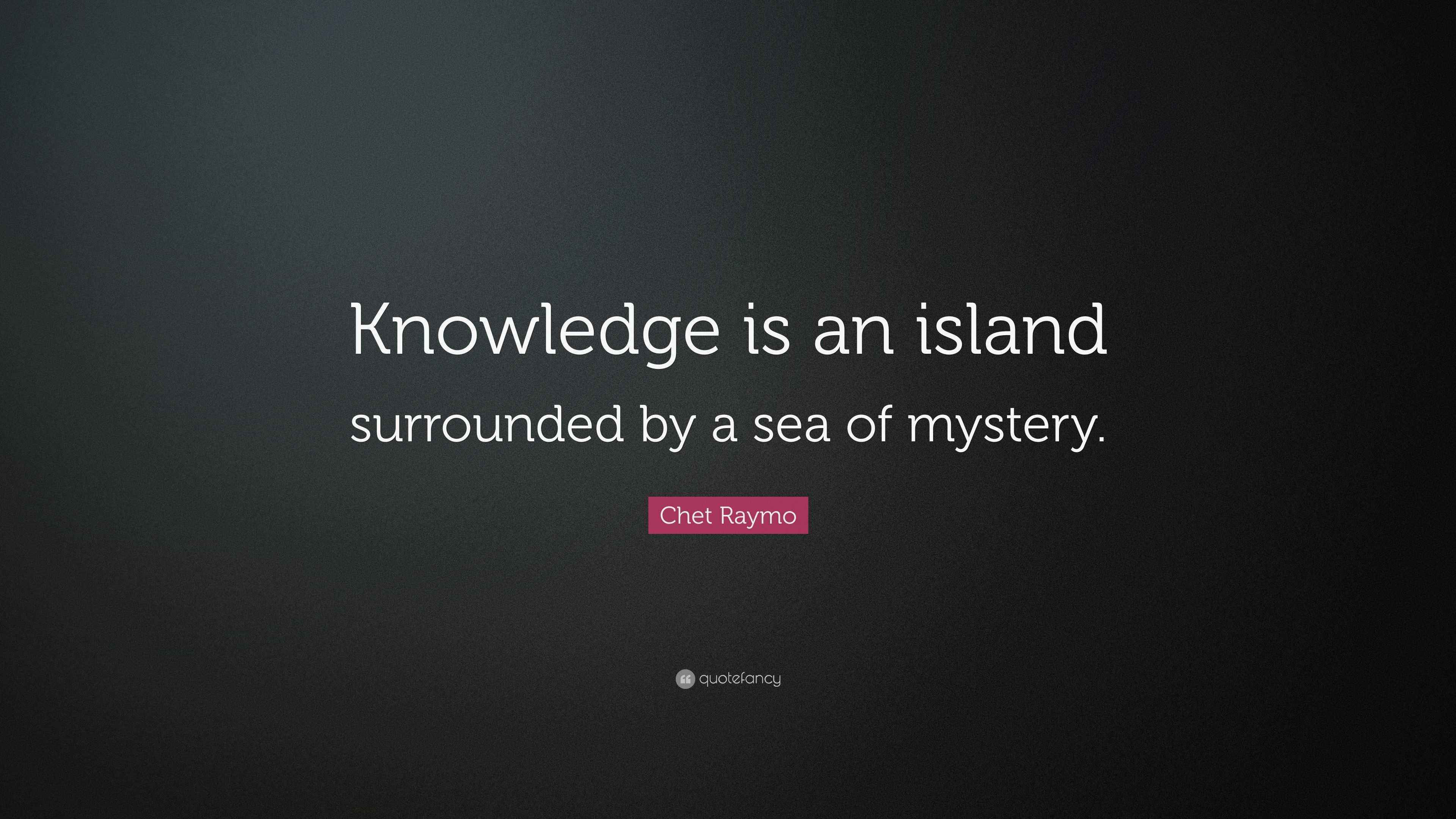 Chet Raymo Quote: “Knowledge is an island surrounded by a sea of mystery.”