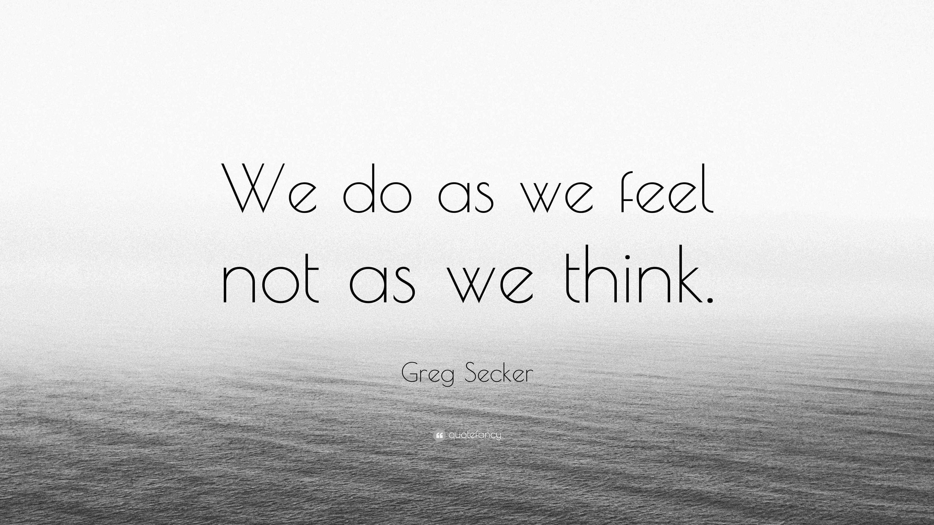 Greg Secker Quote: “We do as we feel not as we think.”