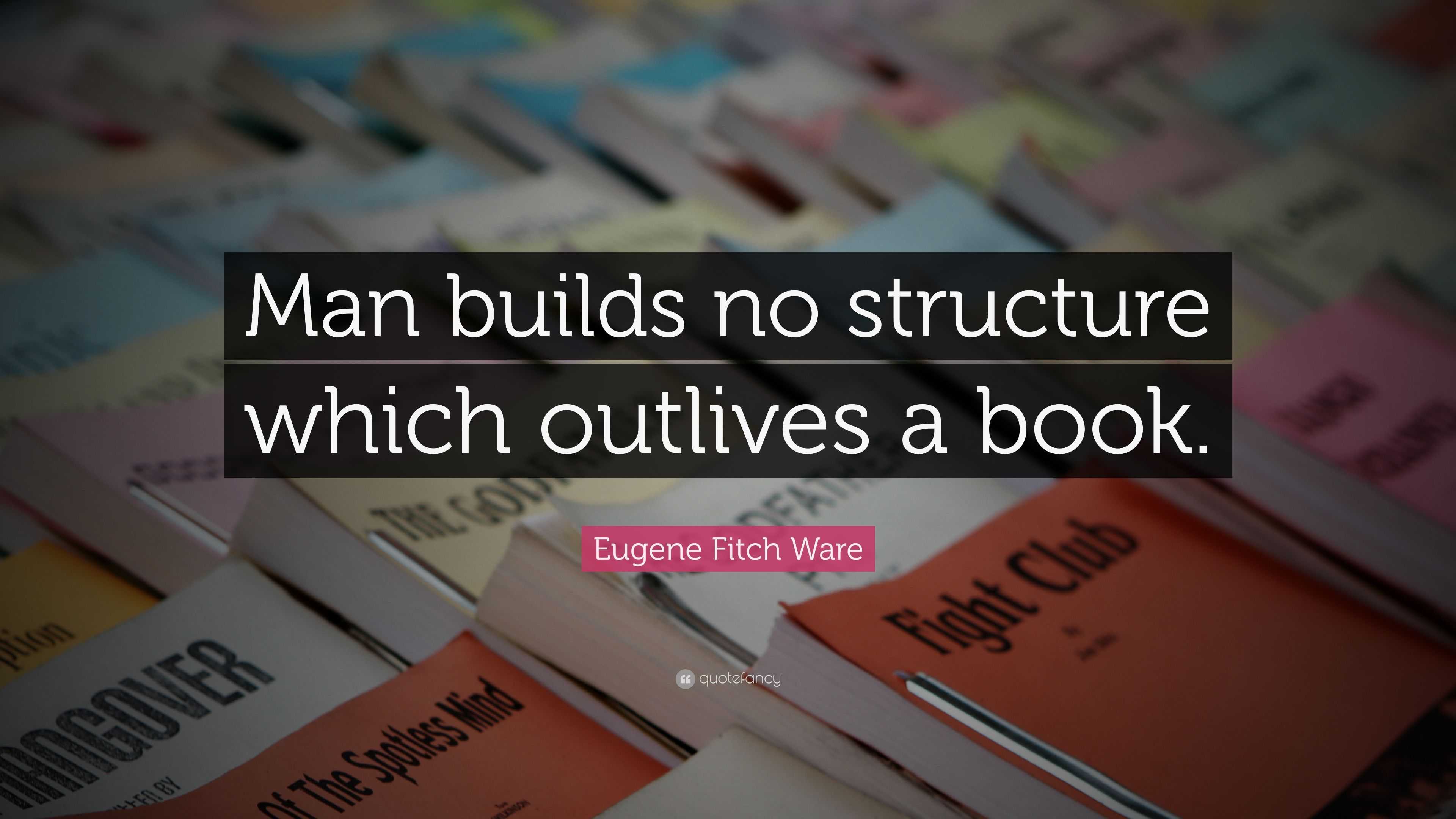 Eugene Fitch Ware Quote: “Man builds no structure which outlives a book.”