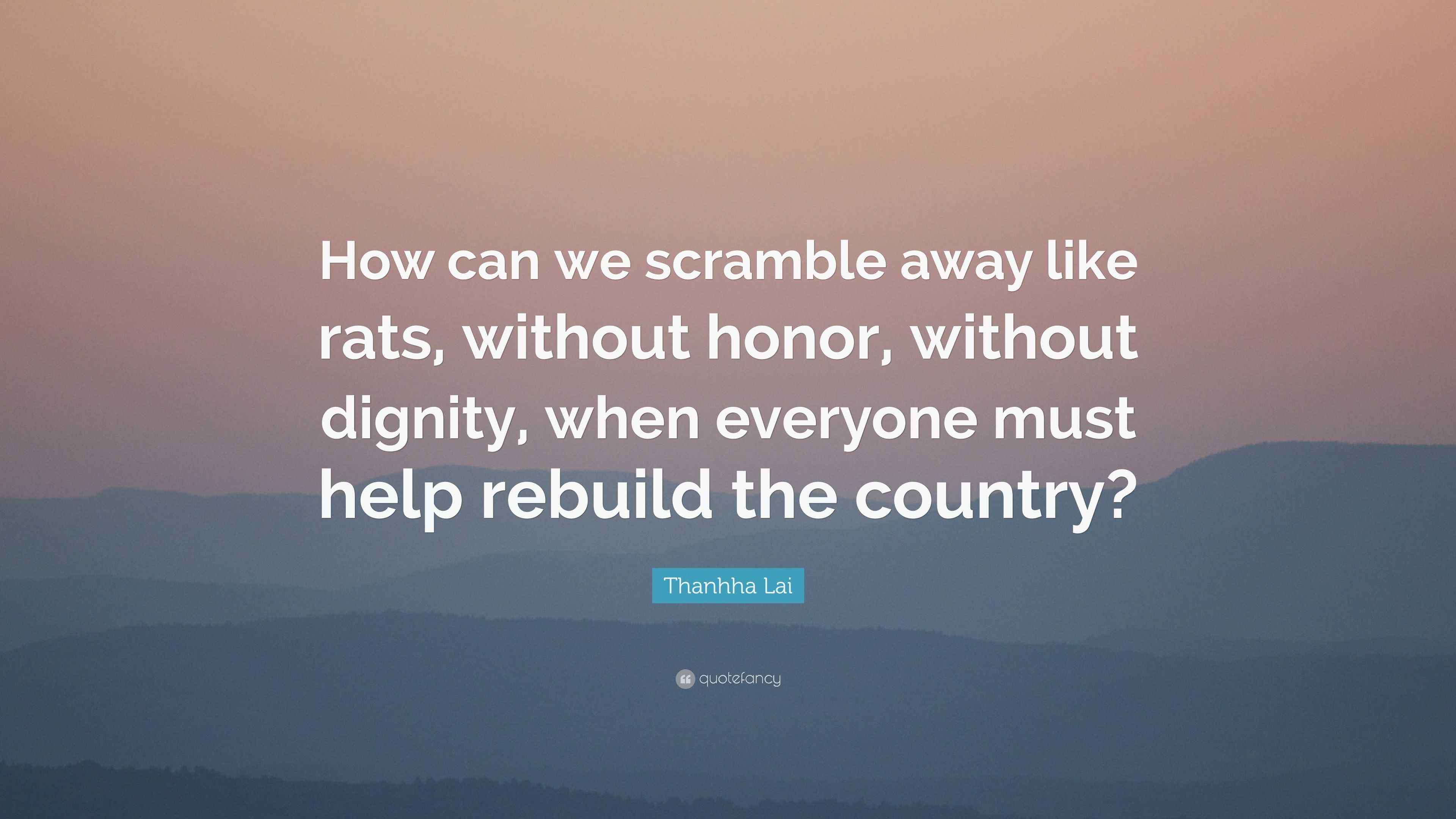 Thanhha Lai Quote: “How can we scramble away like rats, without honor ...