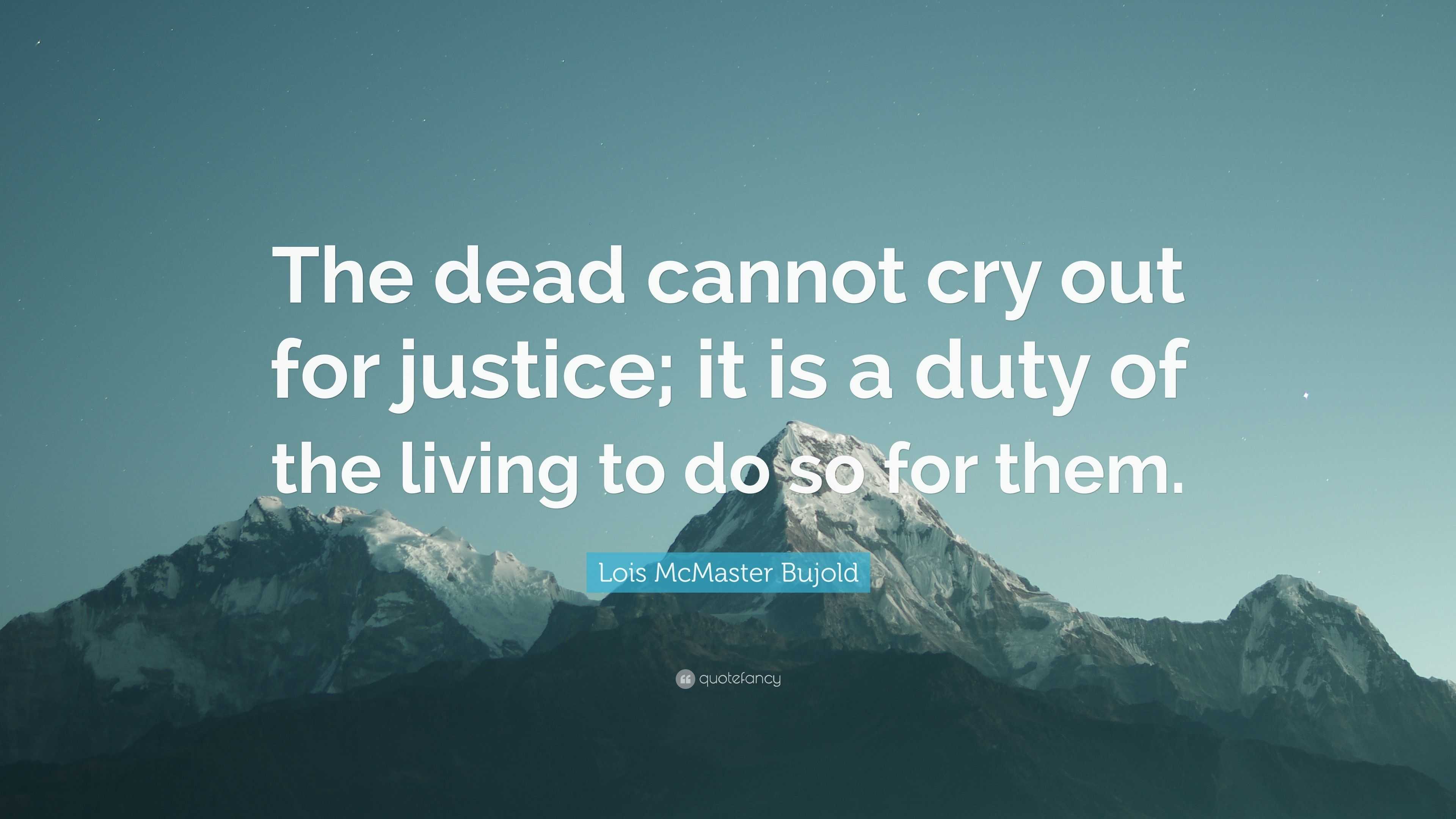 Lois McMaster Bujold Quote: “The dead cannot cry out for justice; it is ...