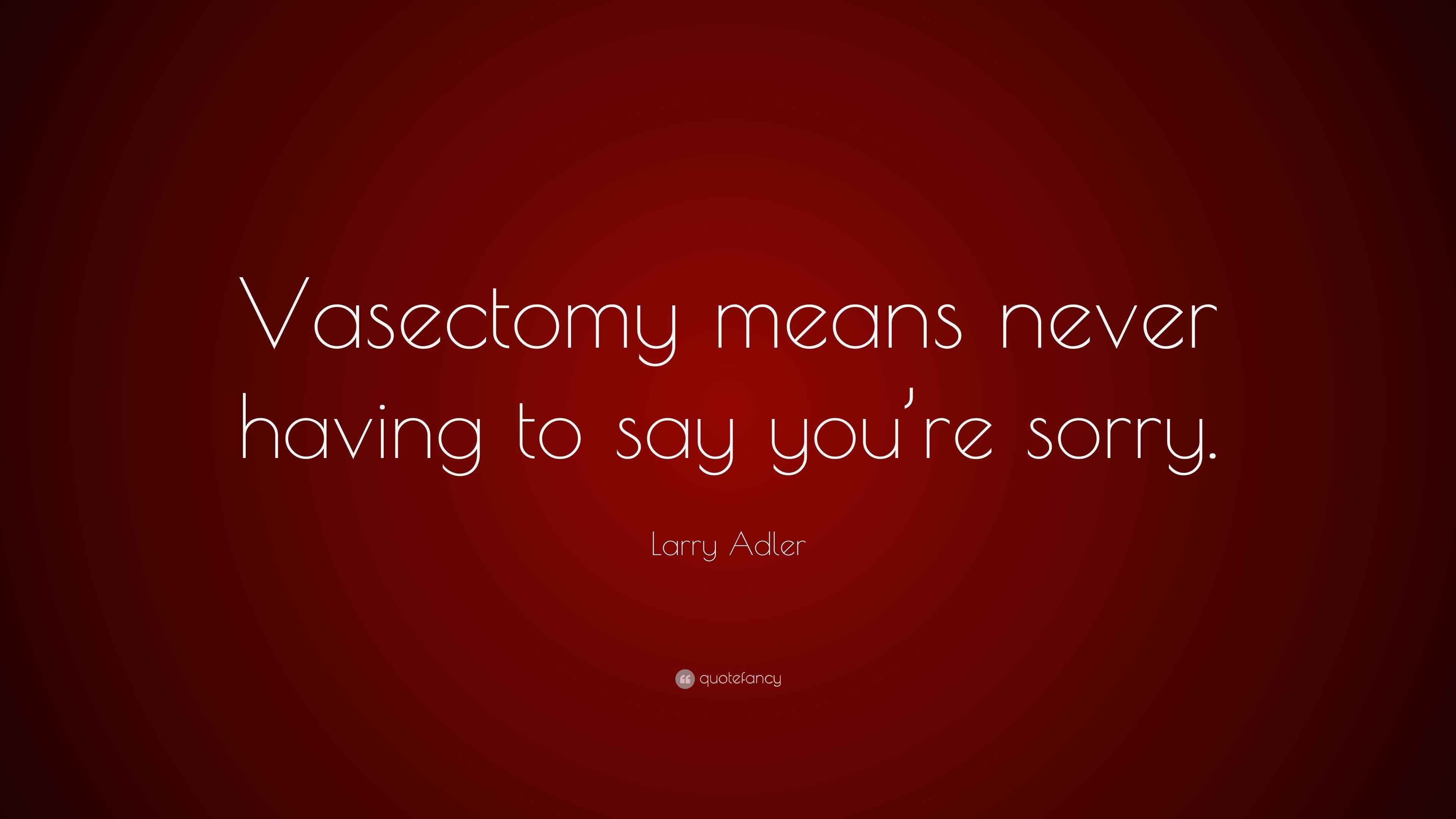 Larry Adler Quote: “Vasectomy means never having to say you’re sorry.”