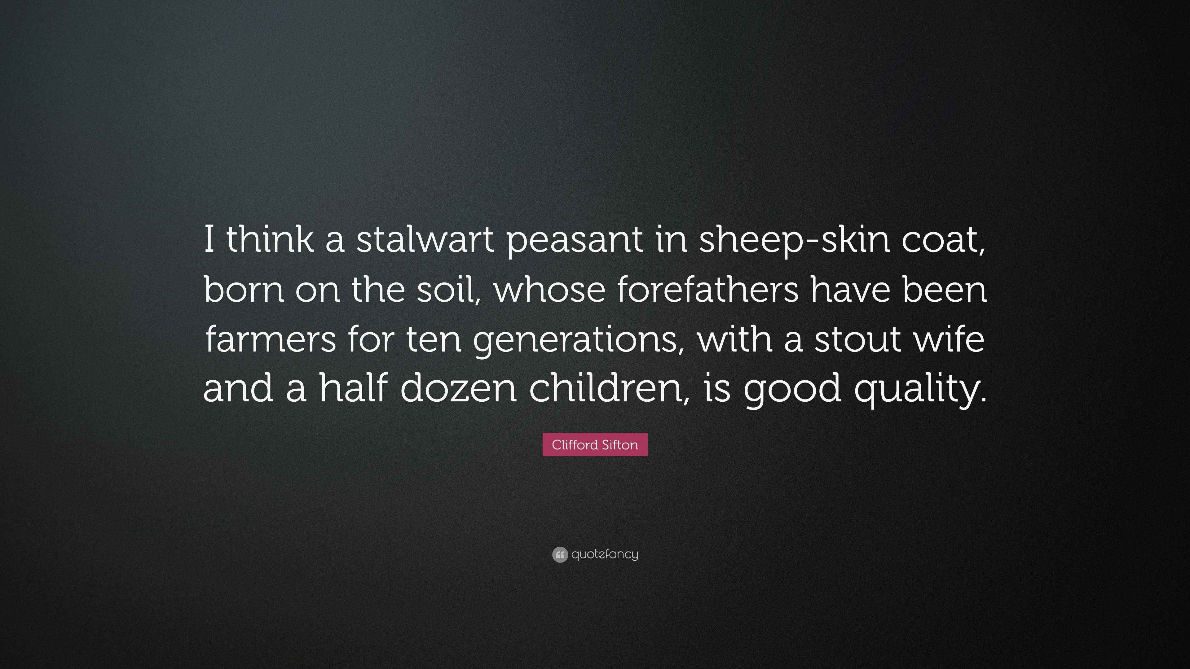 Clifford Sifton Quote: “I think a stalwart peasant in sheep-skin coat ...