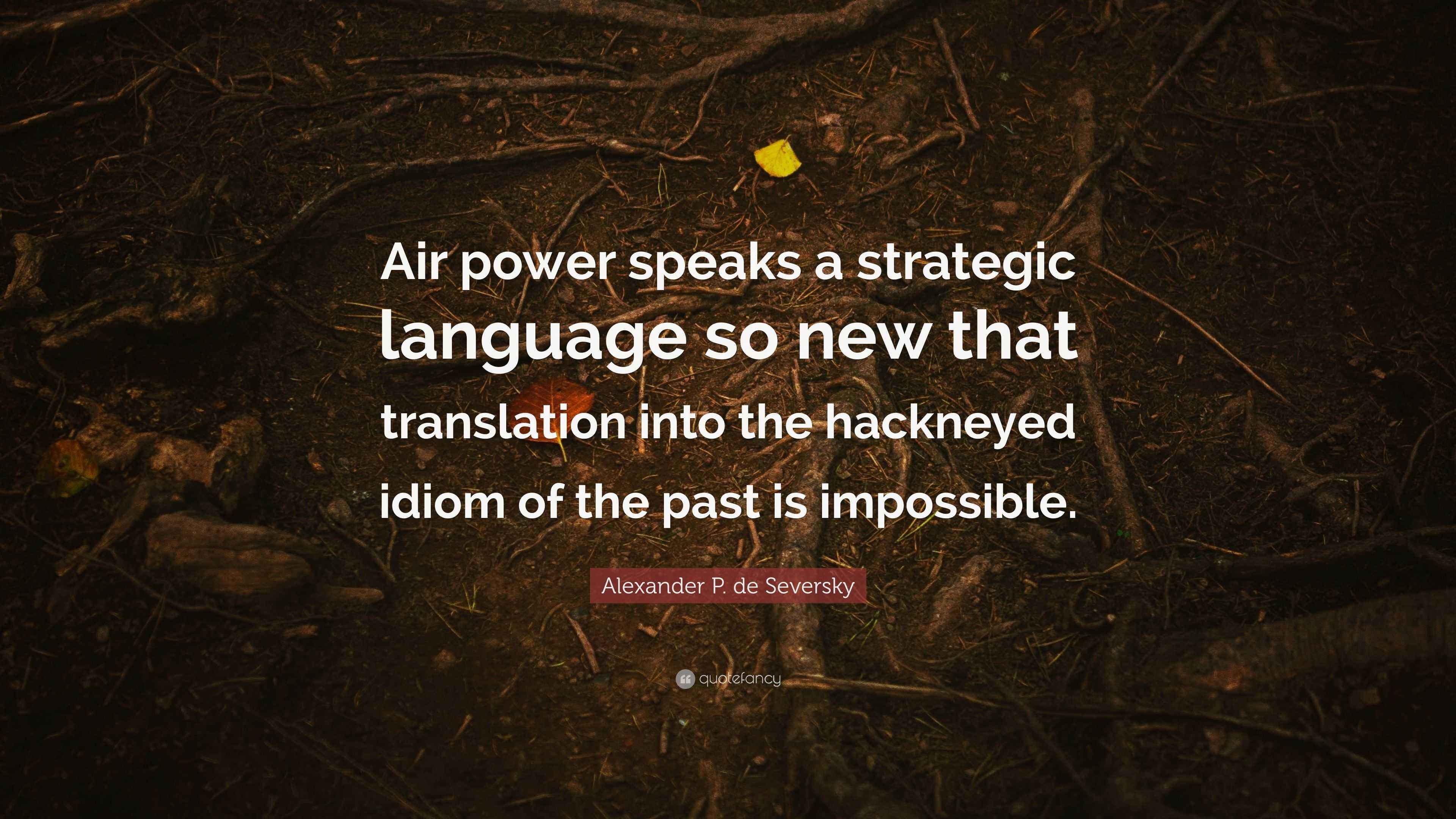 Alexander P. de Seversky Quote: “Air power speaks a strategic language ...