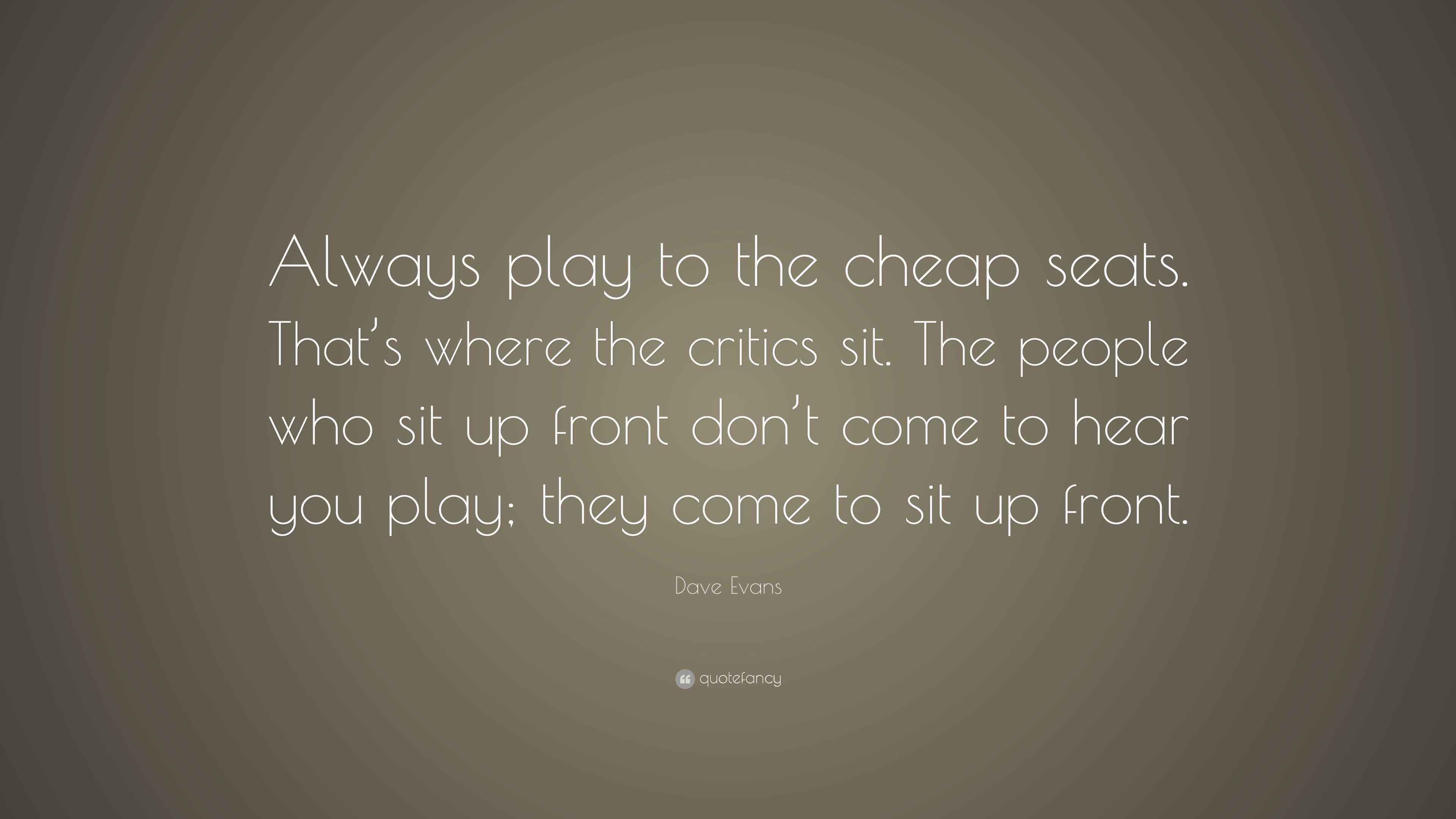 Dave Evans Quote: “Always play to the cheap seats. That’s where the ...