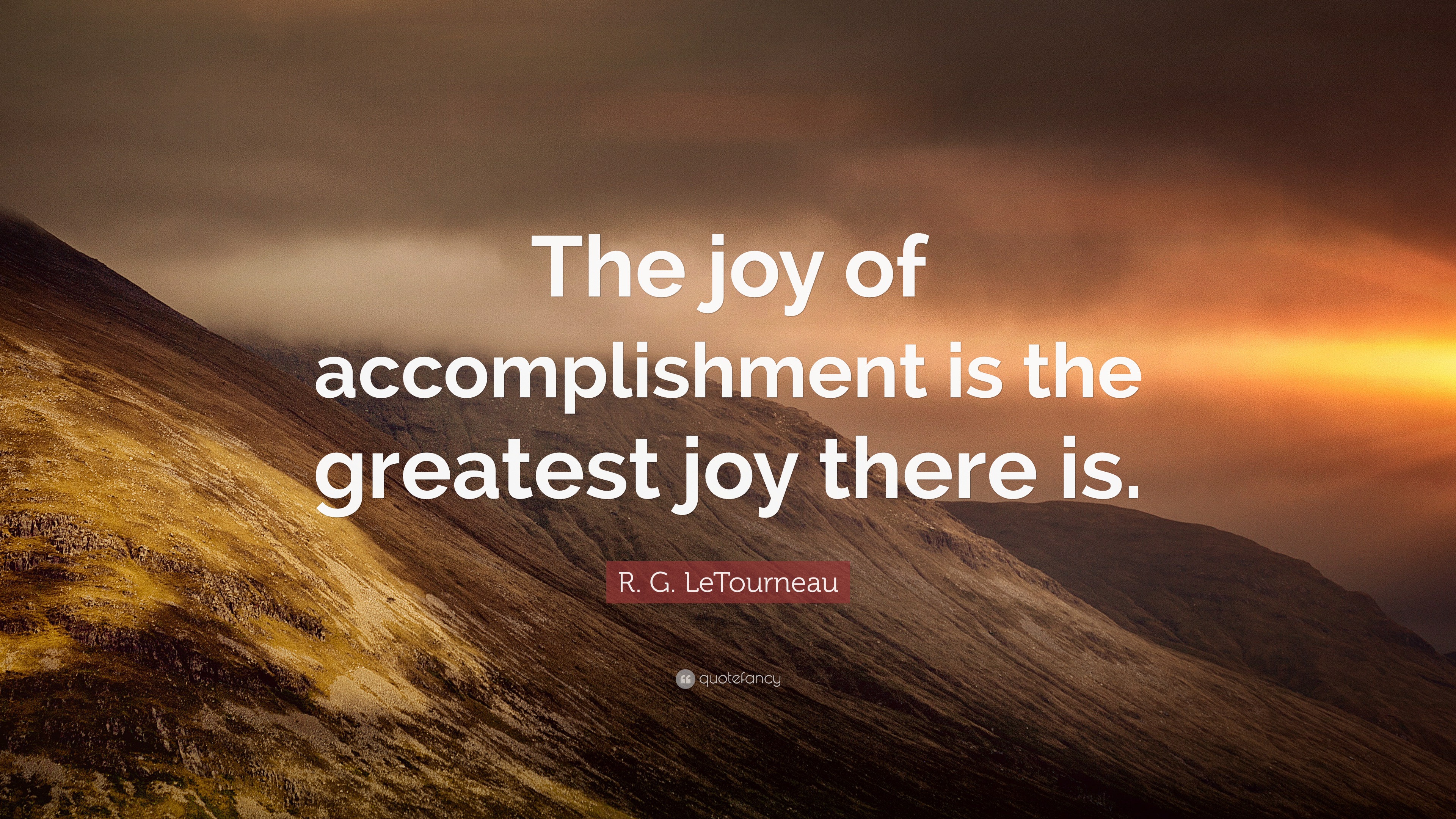 R. G. LeTourneau Quote: “The joy of accomplishment is the greatest joy ...
