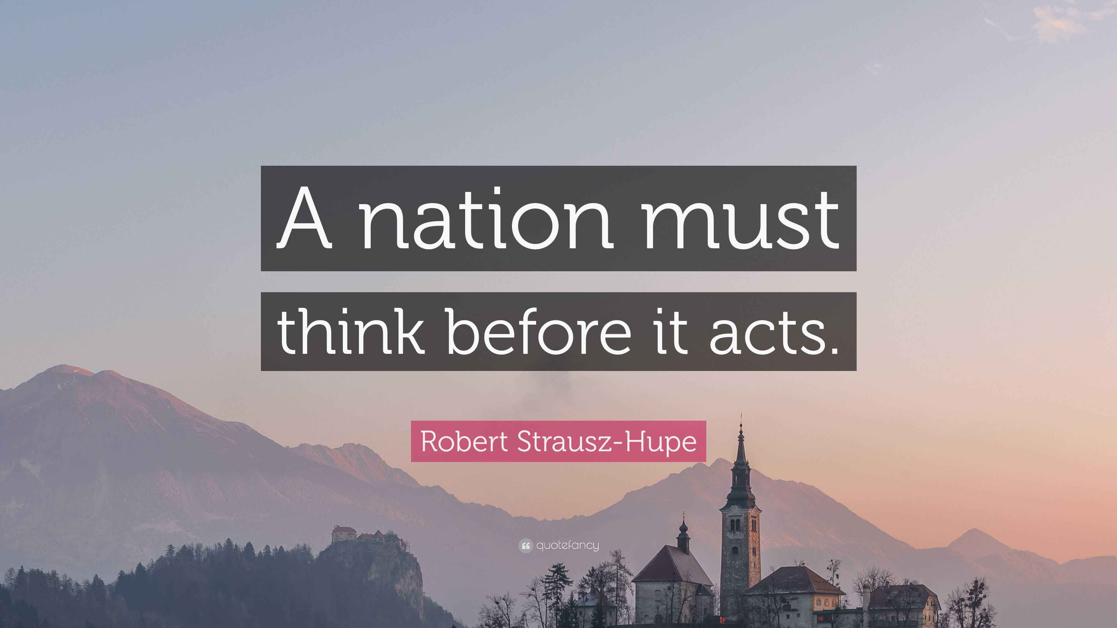 Robert Strausz-Hupe Quote: “A nation must think before it acts.”