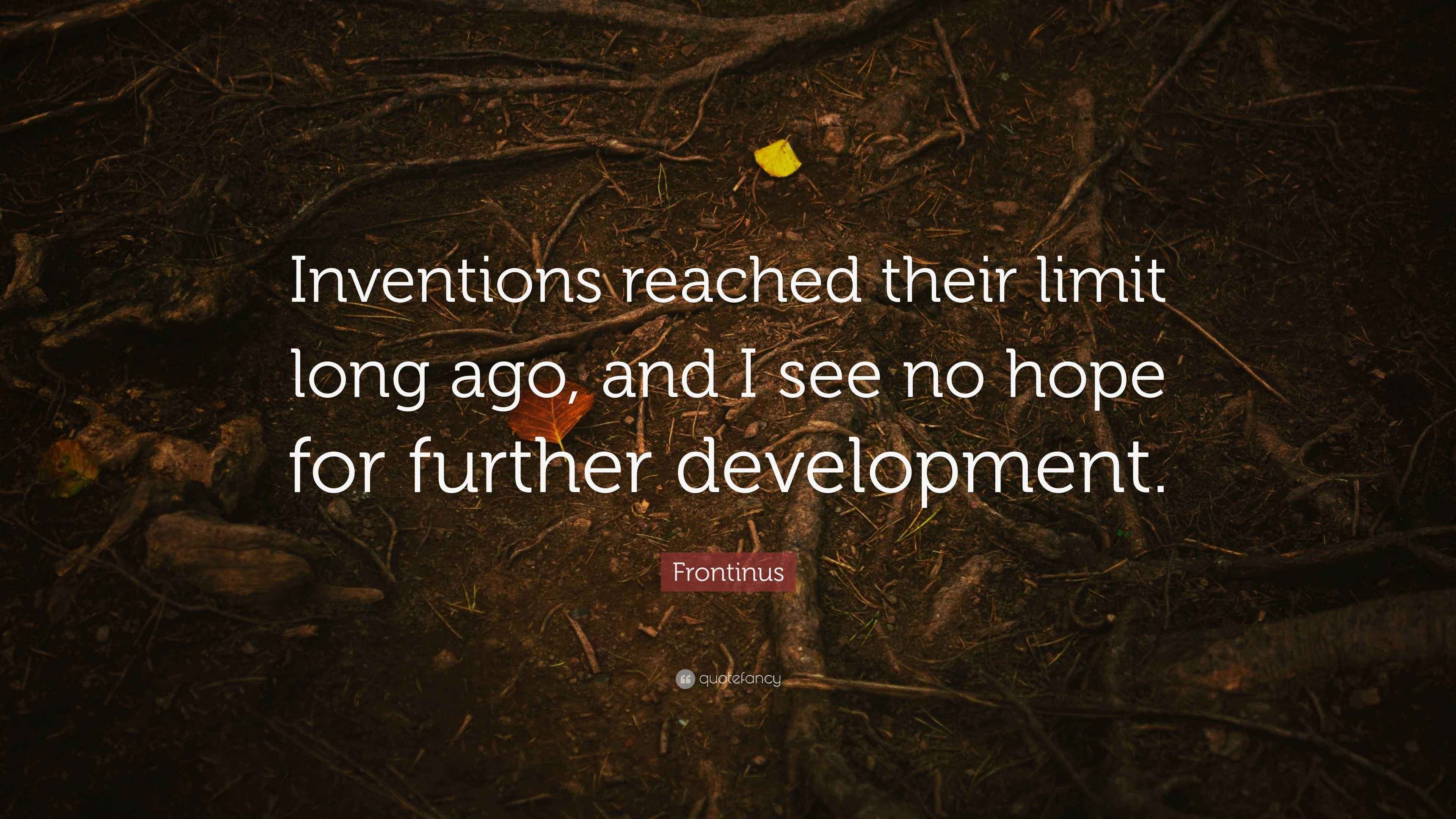 Frontinus Quote: “Inventions reached their limit long ago, and I see no ...