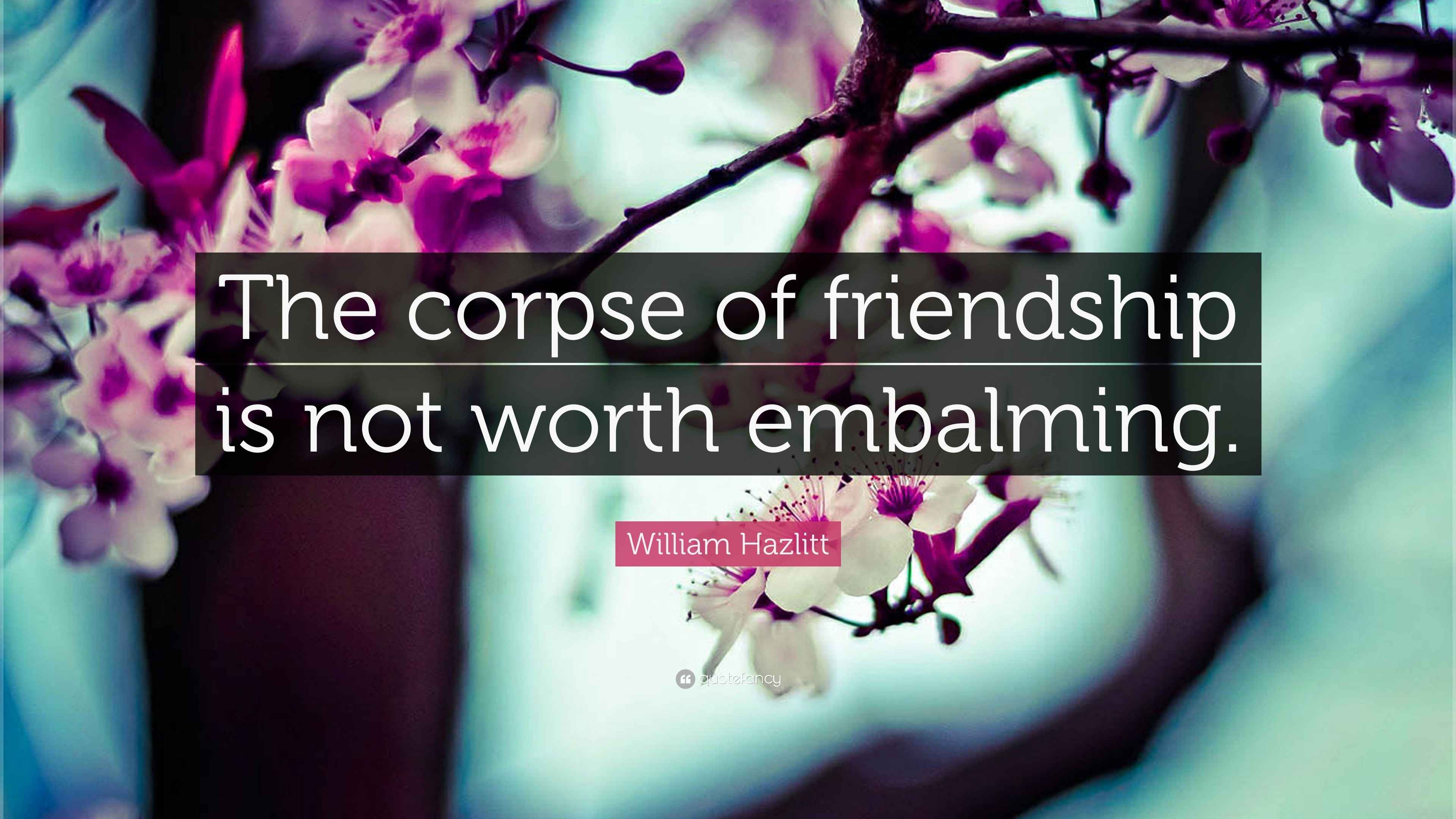 William Hazlitt Quote: “The corpse of friendship is not worth embalming.”