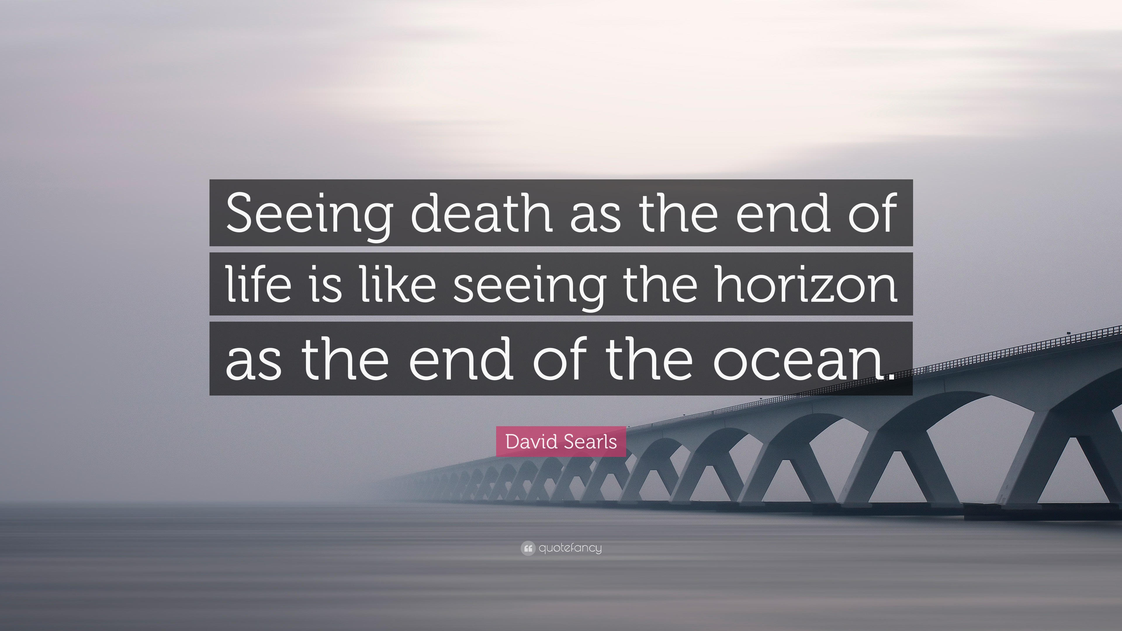 David Searls Quote: “Seeing death as the end of life is like seeing the ...