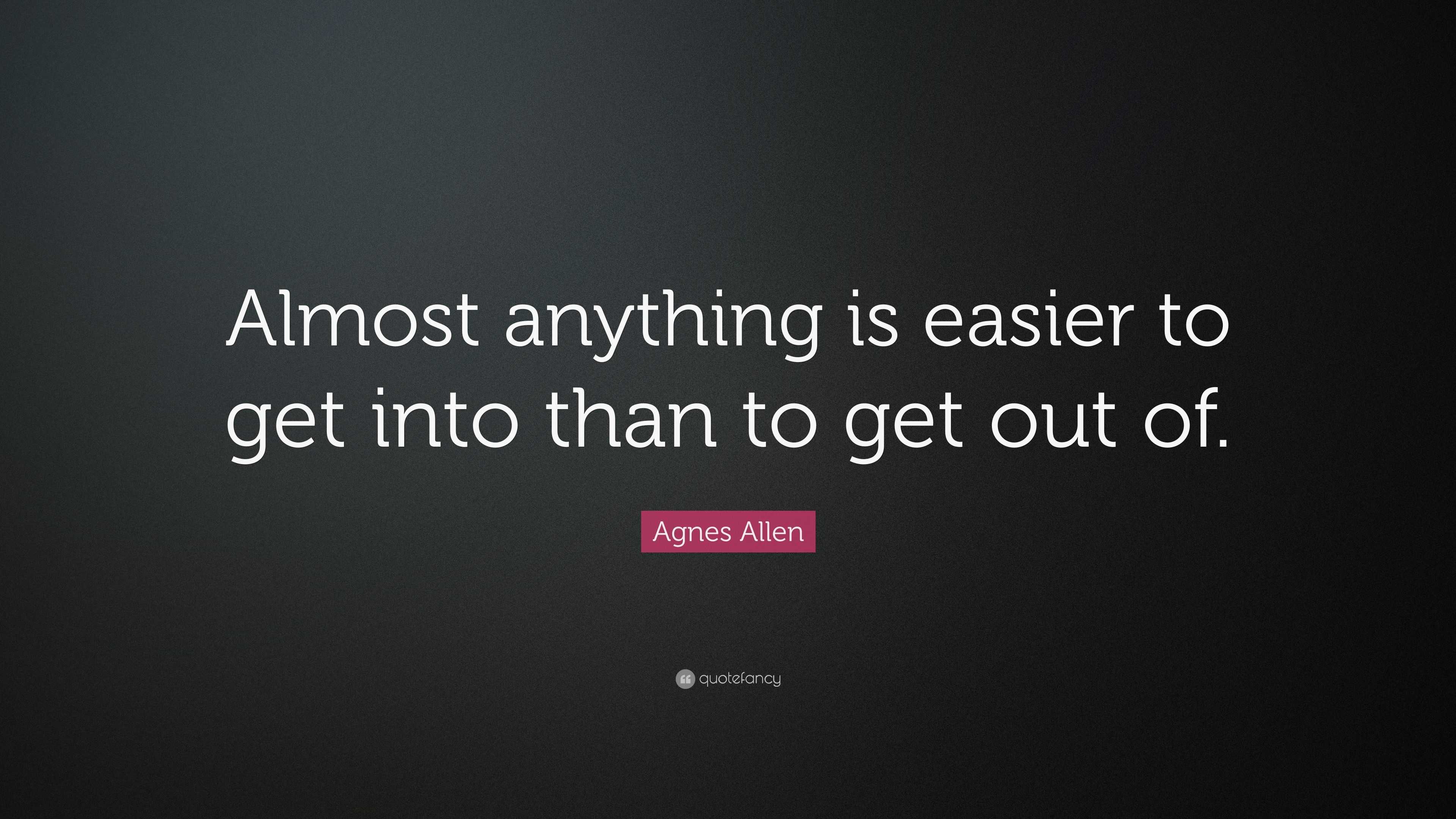 Agnes Allen Quote: “Almost anything is easier to get into than to get ...