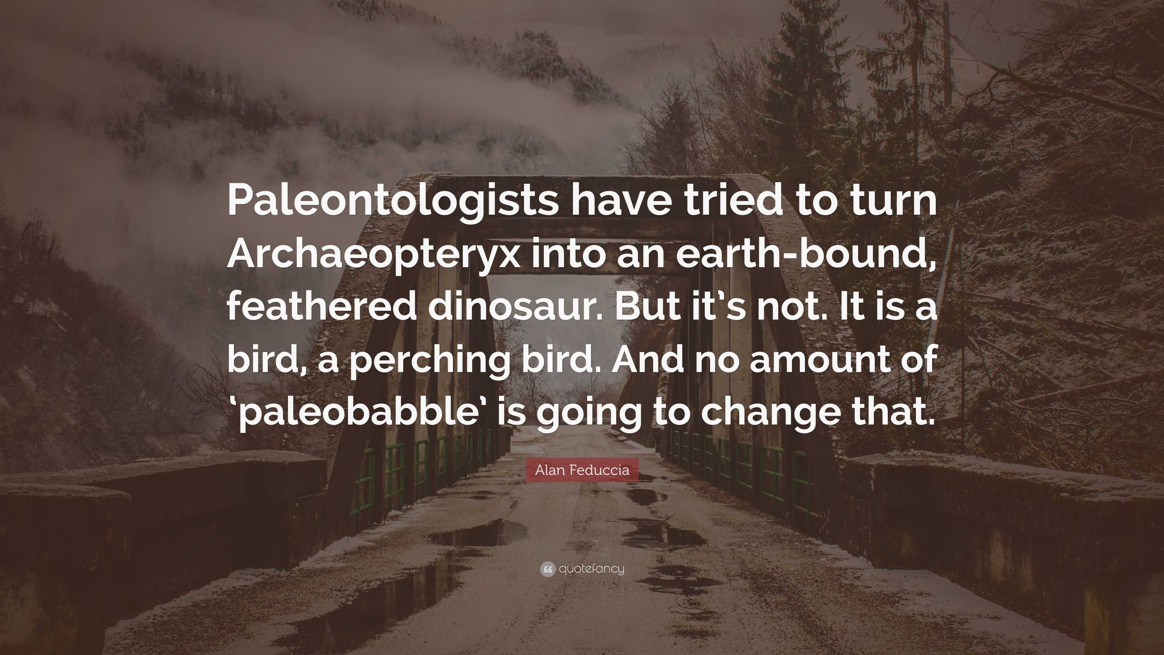 Alan Feduccia Quote: “Paleontologists have tried to turn Archaeopteryx ...