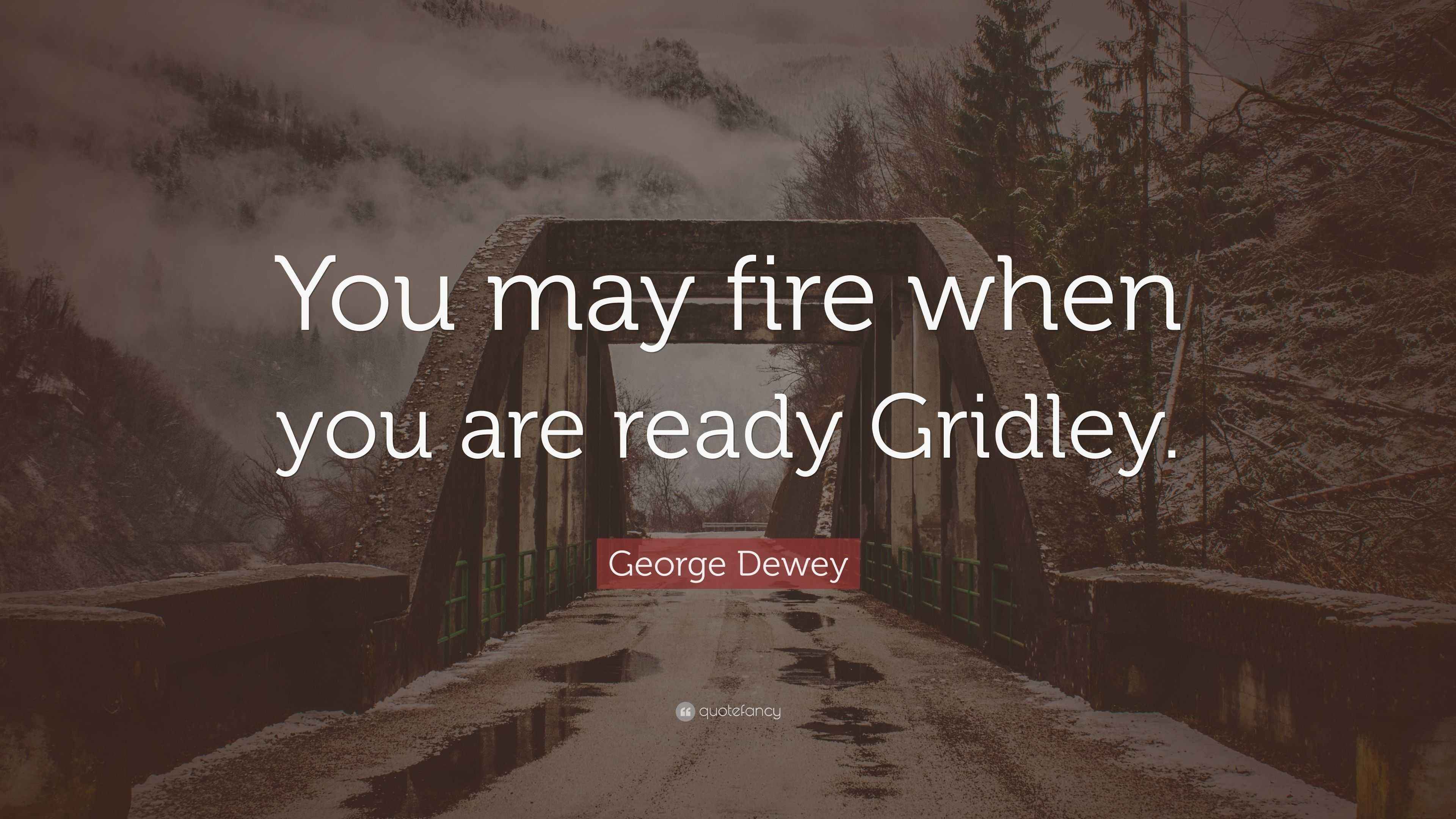 George Dewey Quote: “You may fire when you are ready Gridley.”